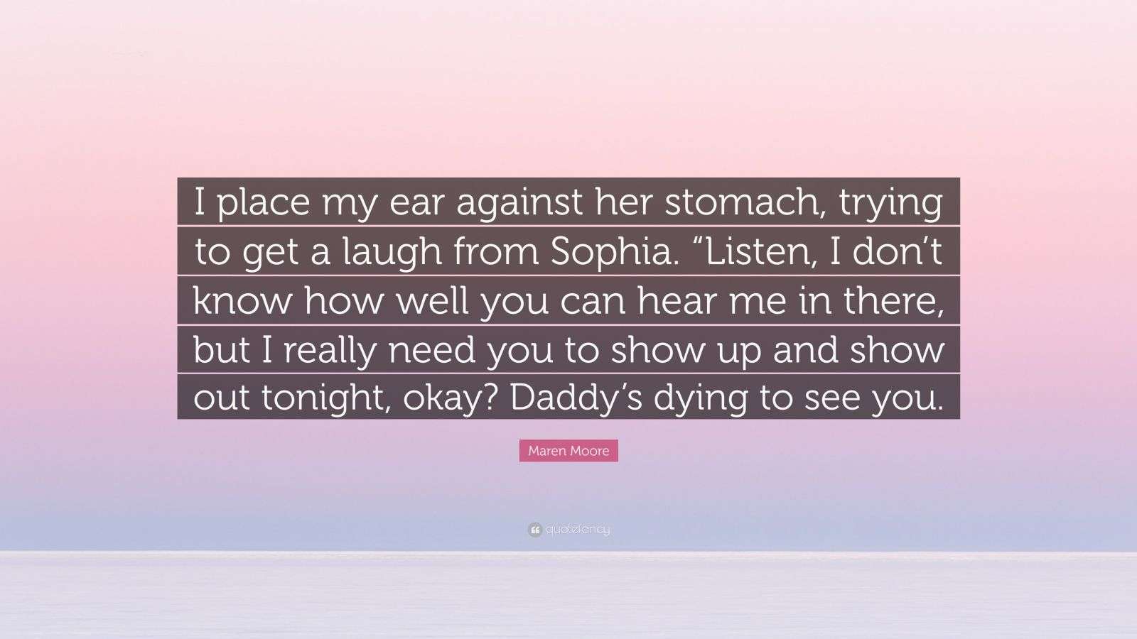 Maren Moore Quote: “I place my ear against her stomach, trying to get a laugh from Sophia ...