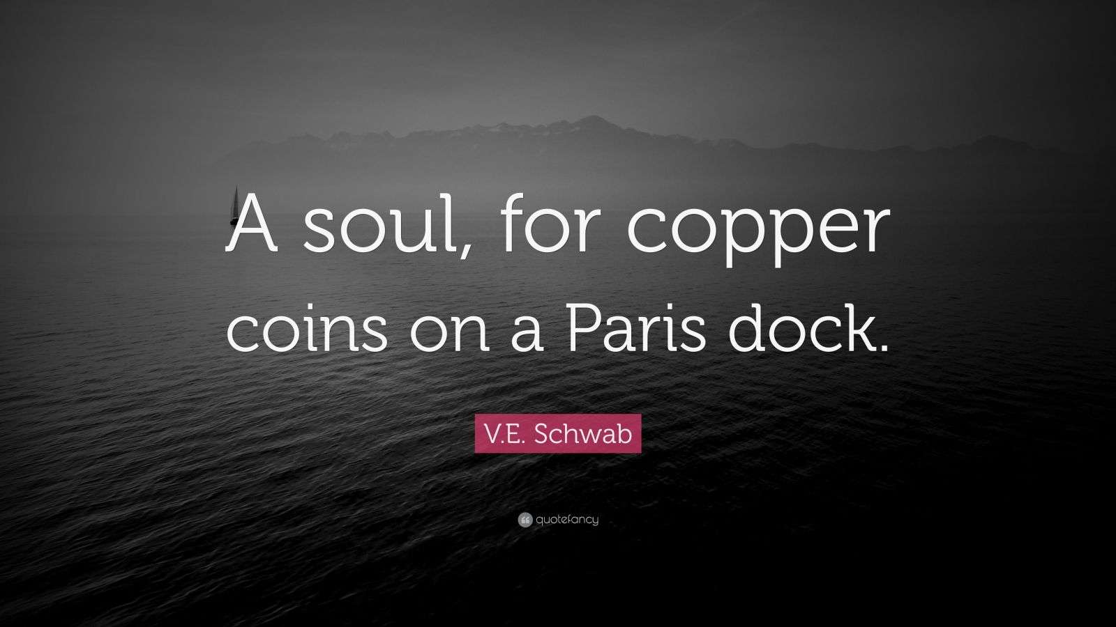 V.E. Schwab Quote: “A soul, for copper coins on a Paris dock.”