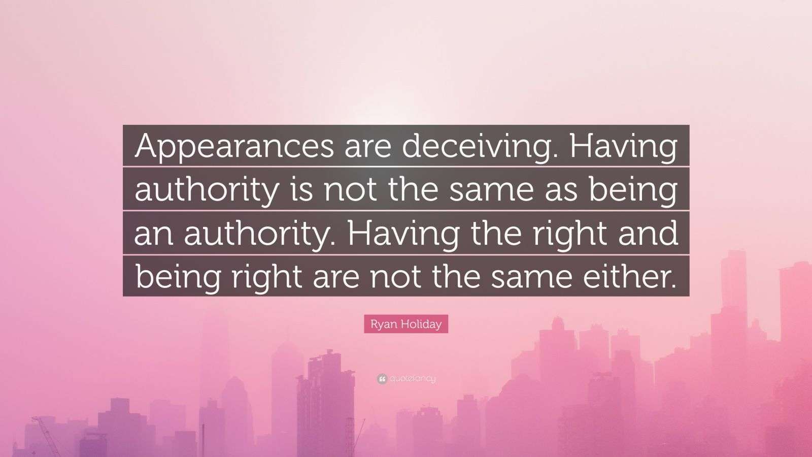 Ryan Holiday Quote: “Appearances are deceiving. Having authority is not ...