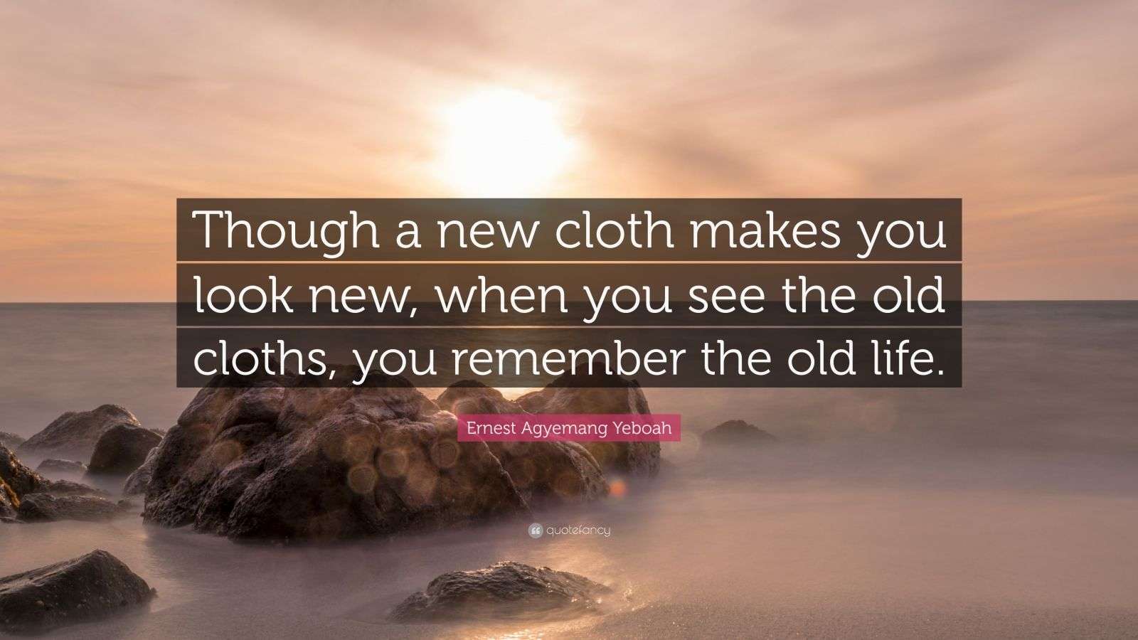 Ernest Agyemang Yeboah Quote: “Though a new cloth makes you look new ...