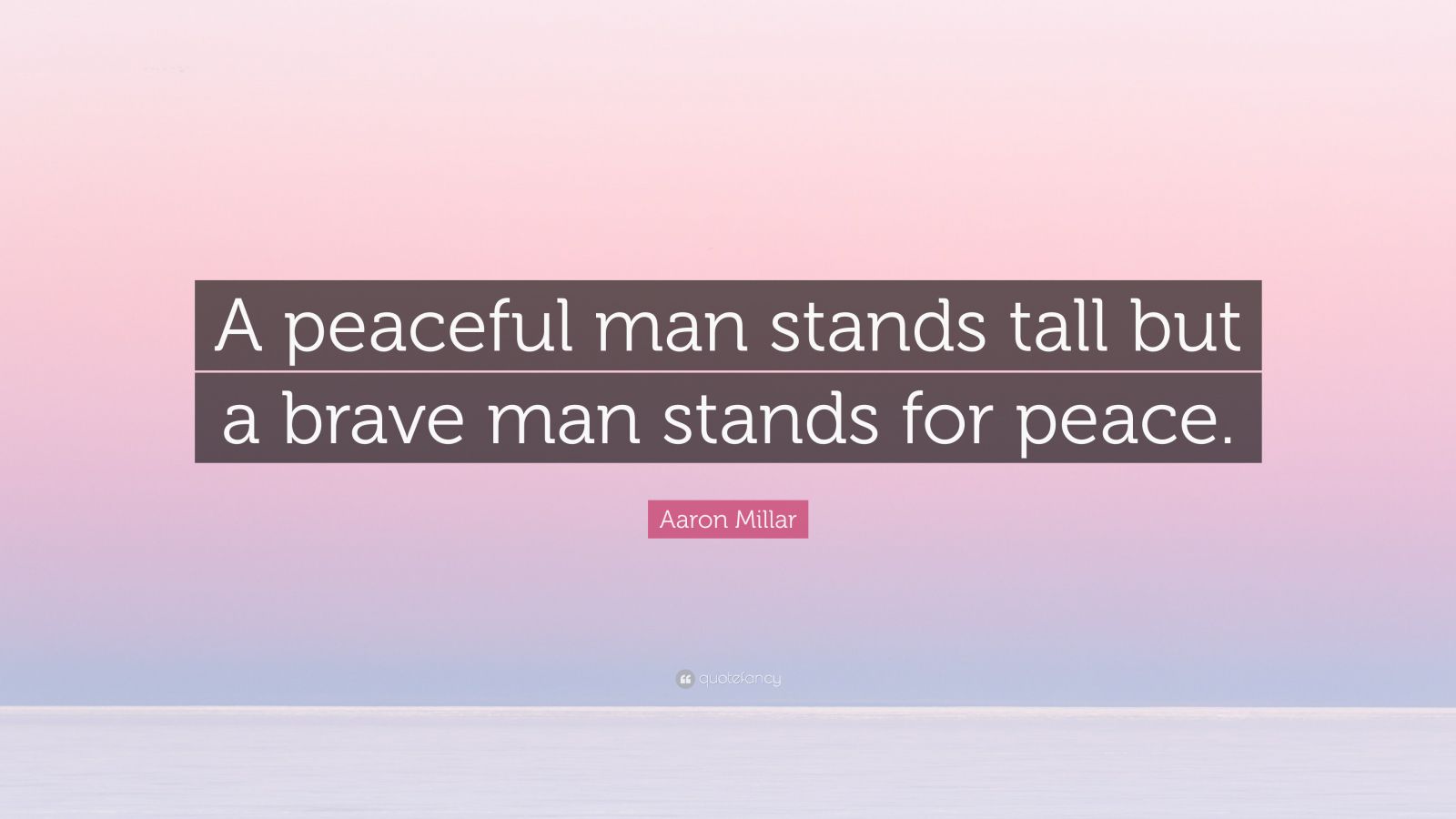 Aaron Millar Quote: “A peaceful man stands tall but a brave man stands ...