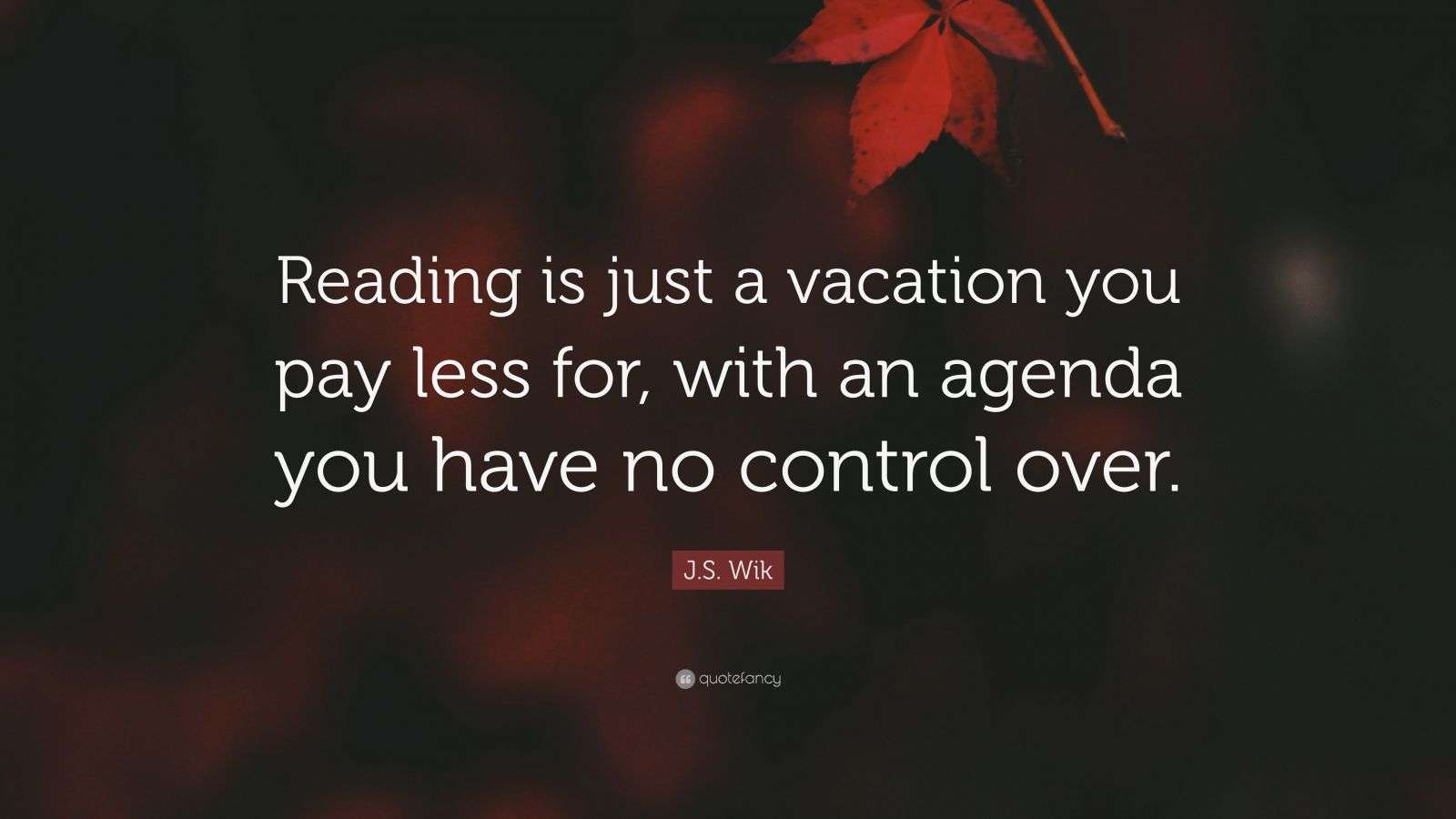 J.S. Wik Quote: “Reading is just a vacation you pay less for, with an ...