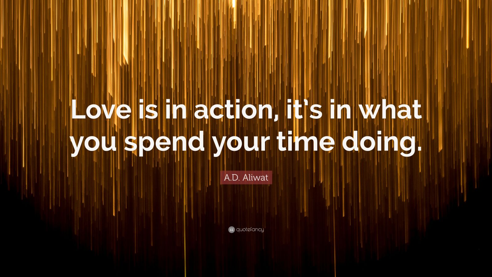 A.D. Aliwat Quote: “Love is in action, it’s in what you spend your time ...