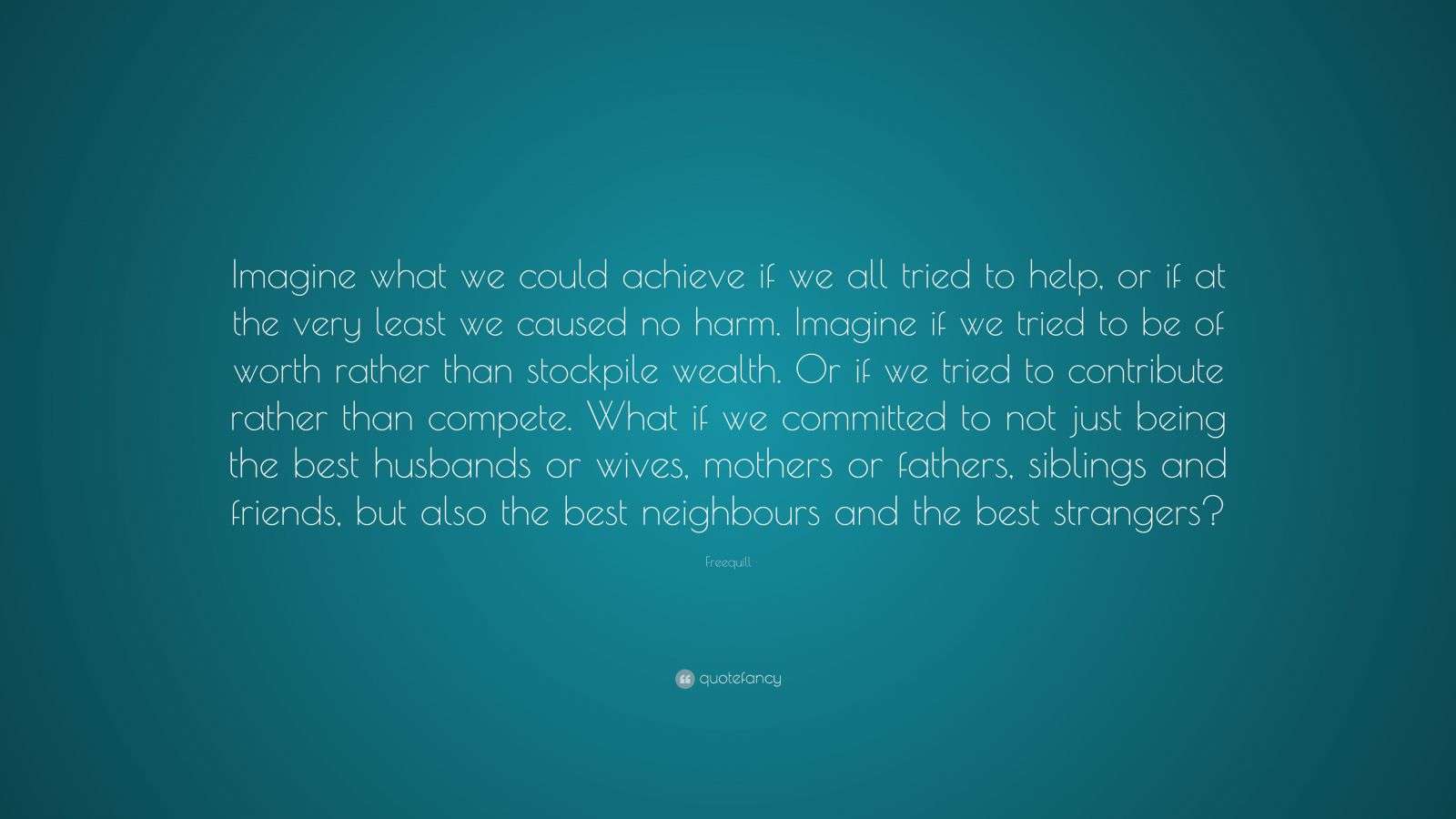 Freequill Quote: “Imagine what we could achieve if we all tried to help ...