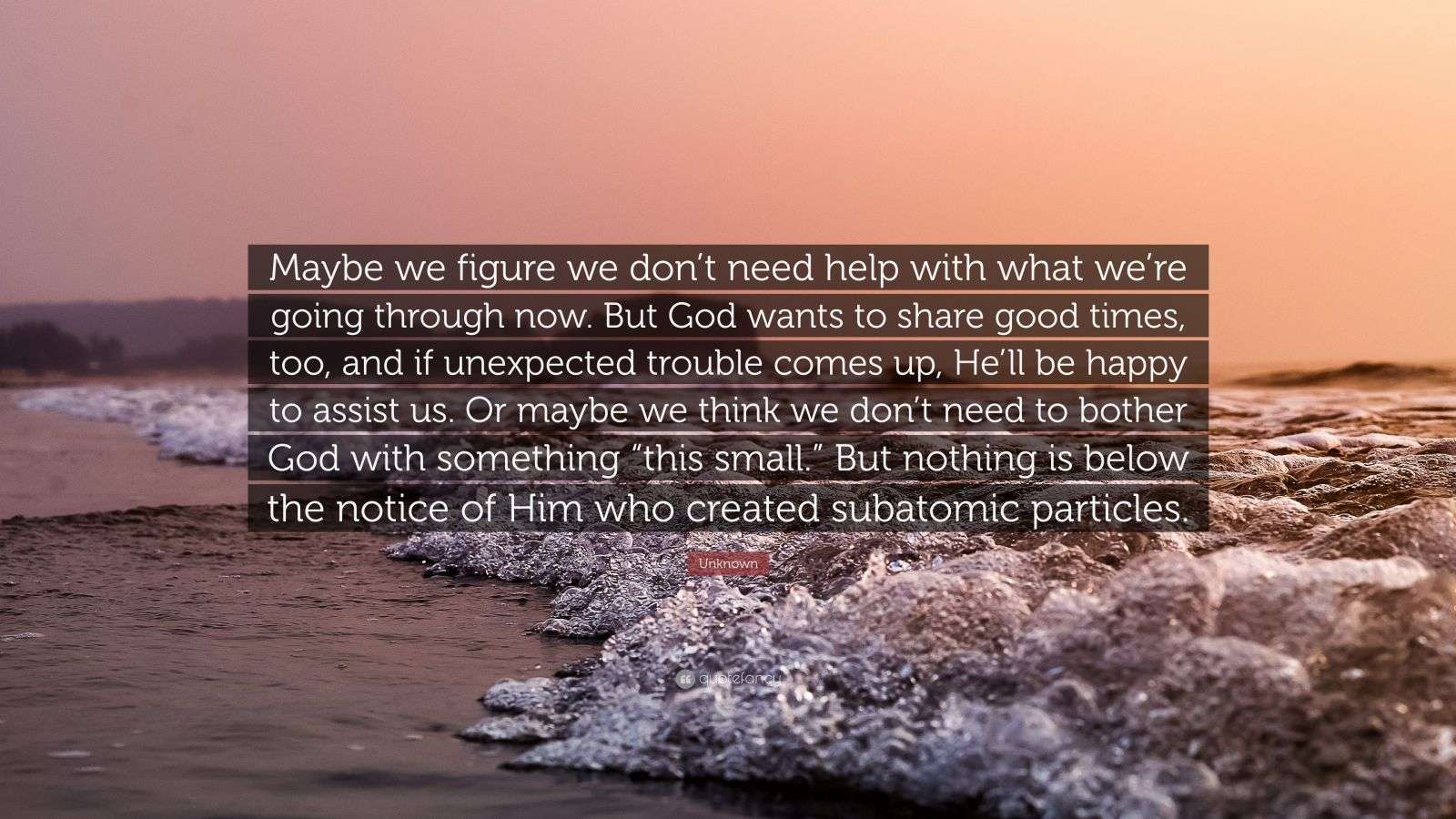 Unknown Quote: “Maybe we figure we don’t need help with what we’re ...