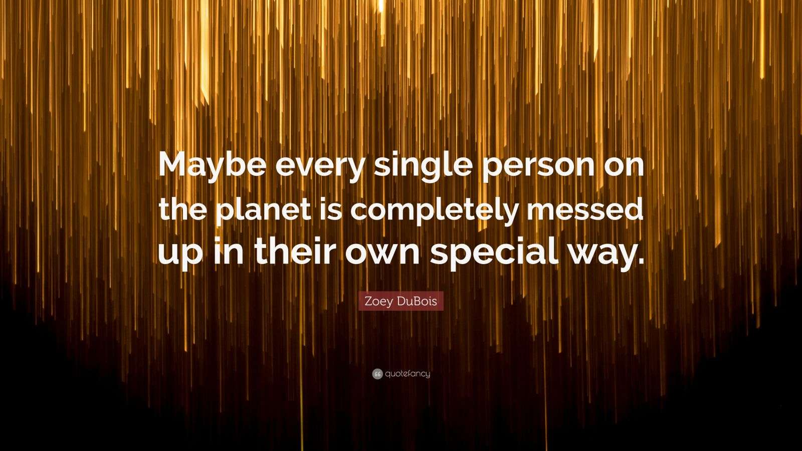 Zoey DuBois Quote: “Maybe every single person on the planet is ...