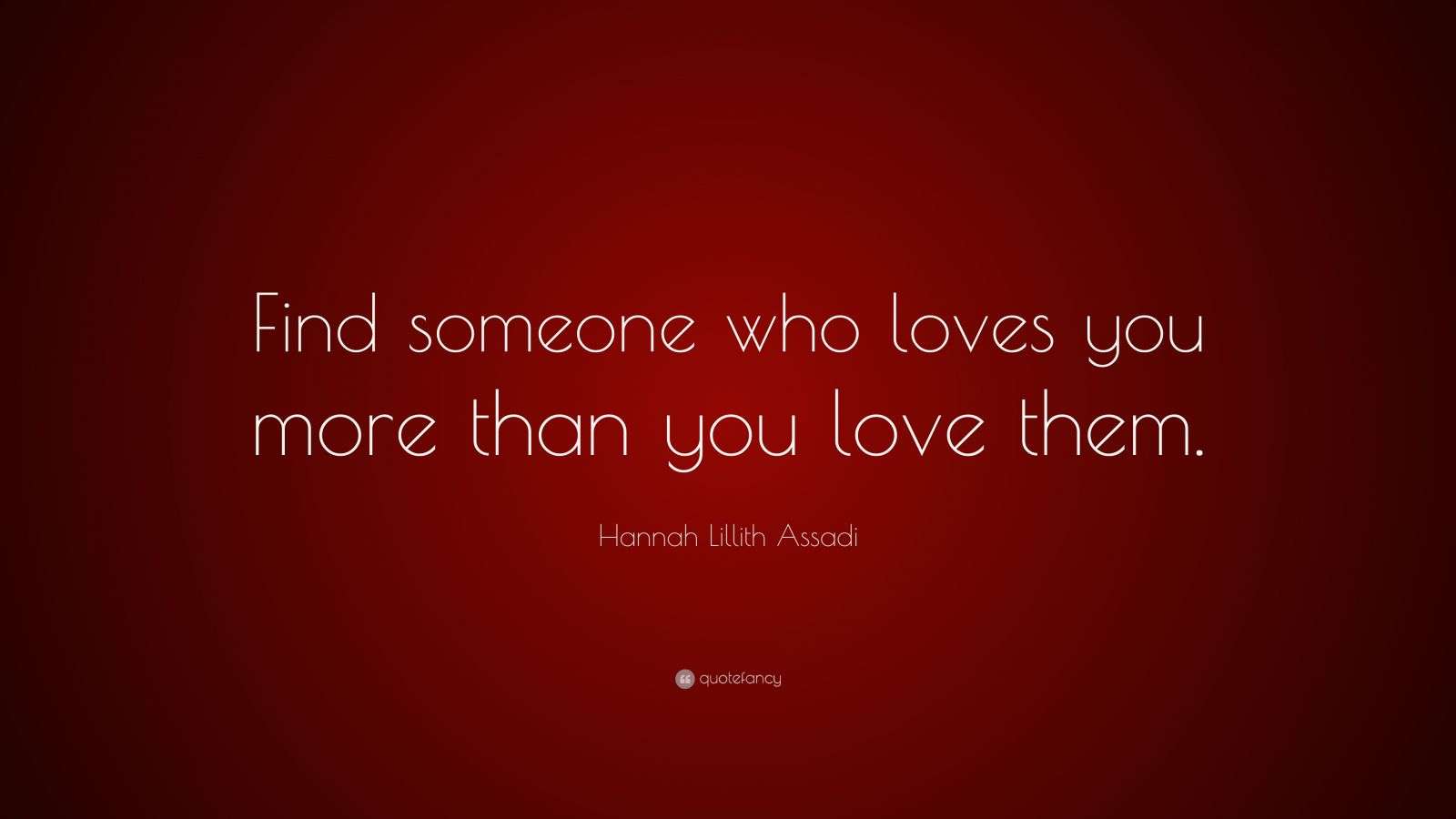 Hannah Lillith Assadi Quote: “Find someone who loves you more than you ...