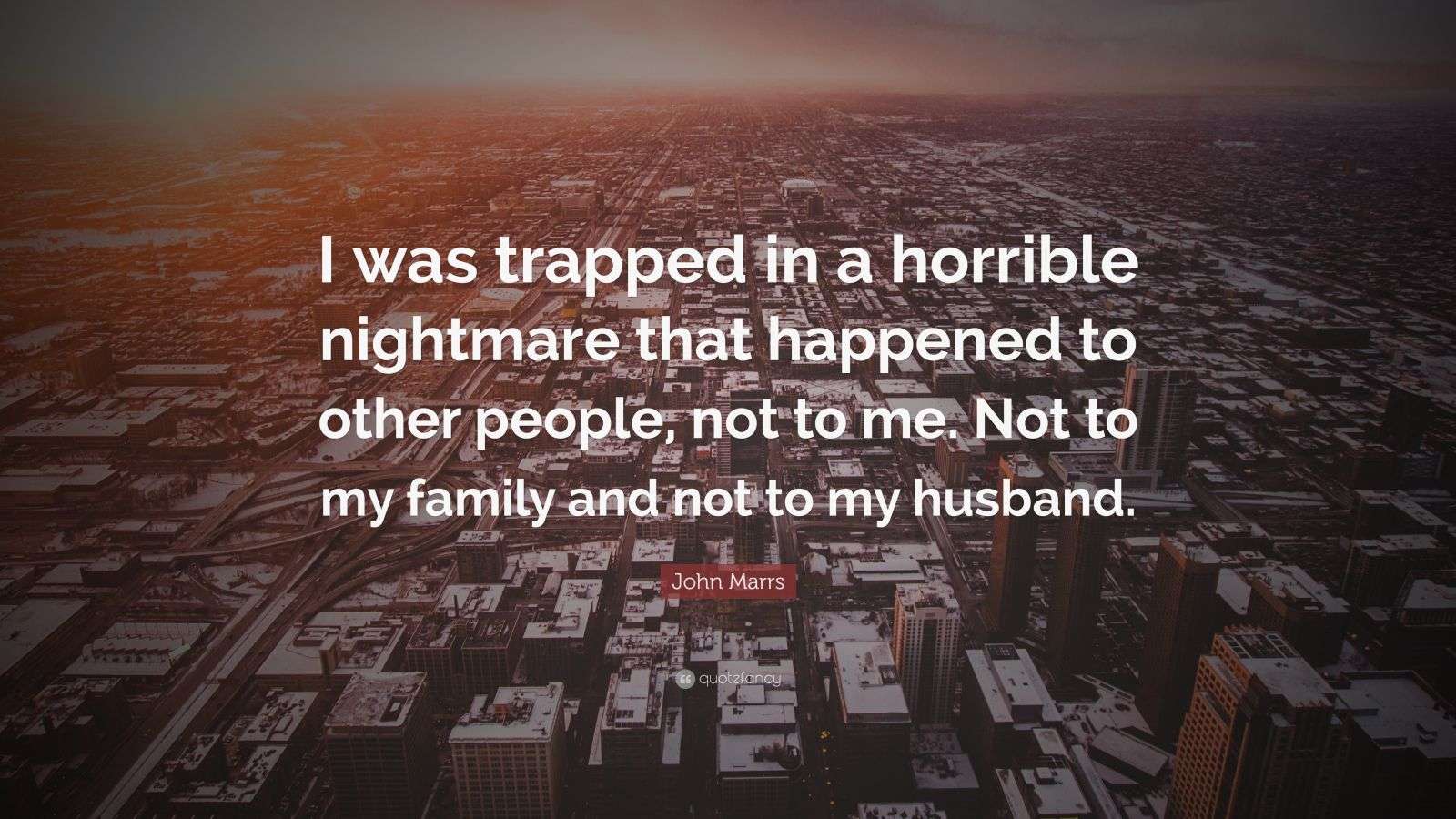 John Marrs Quote: “I was trapped in a horrible nightmare that happened ...
