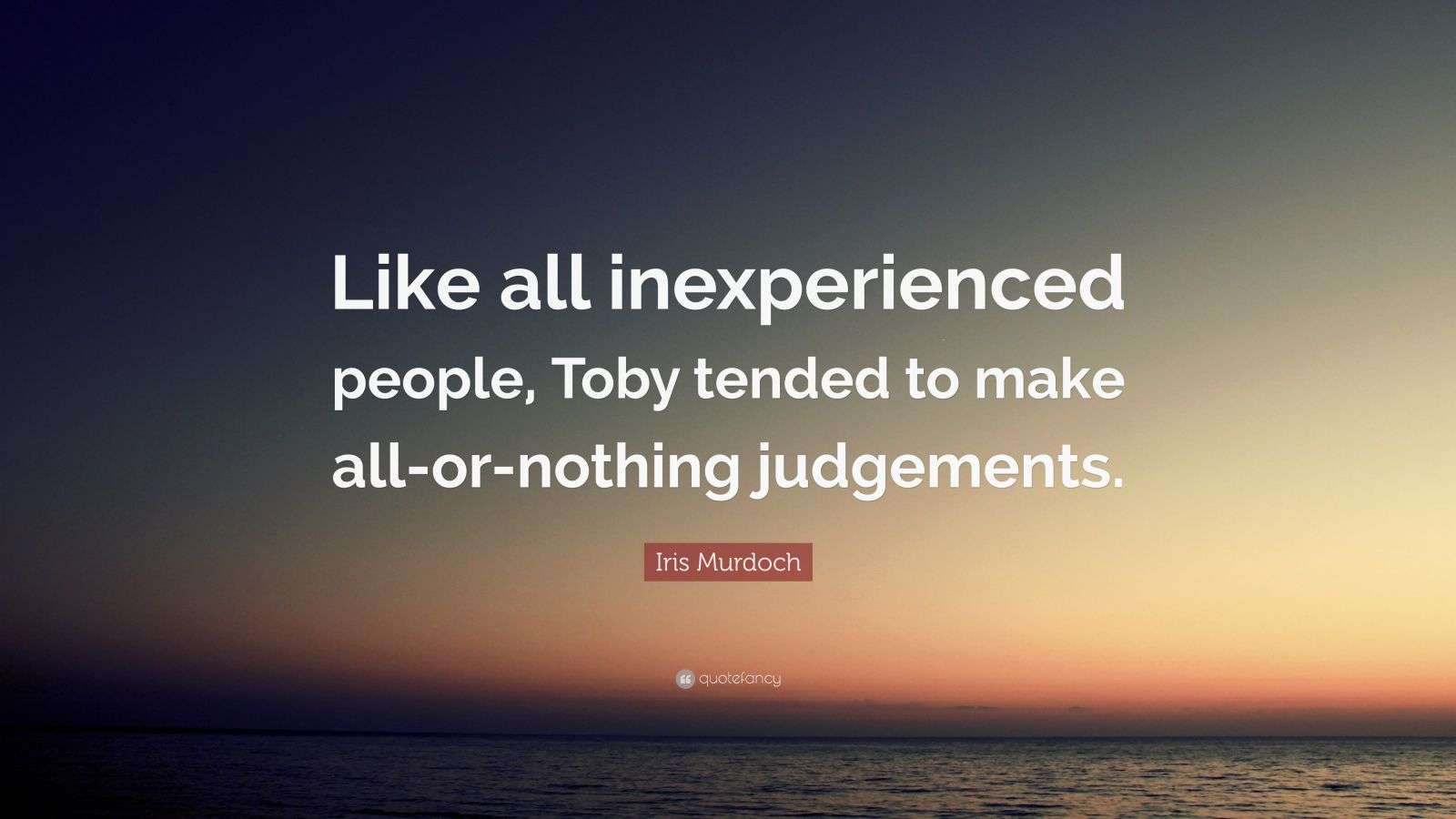 Iris Murdoch Quote: “Like all inexperienced people, Toby tended to make ...