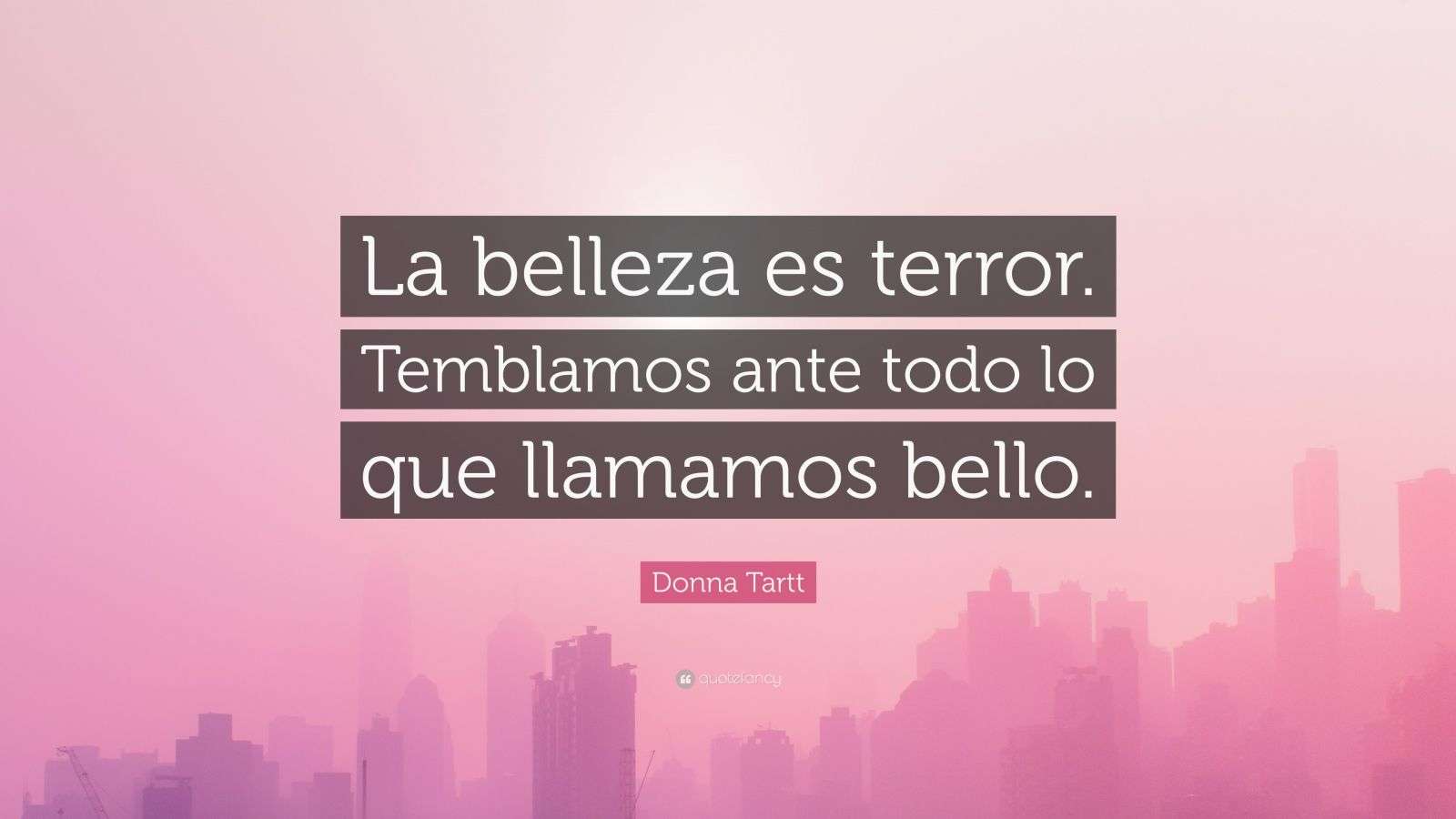 Donna Tartt Quote: “La belleza es terror. Temblamos ante todo lo que ...