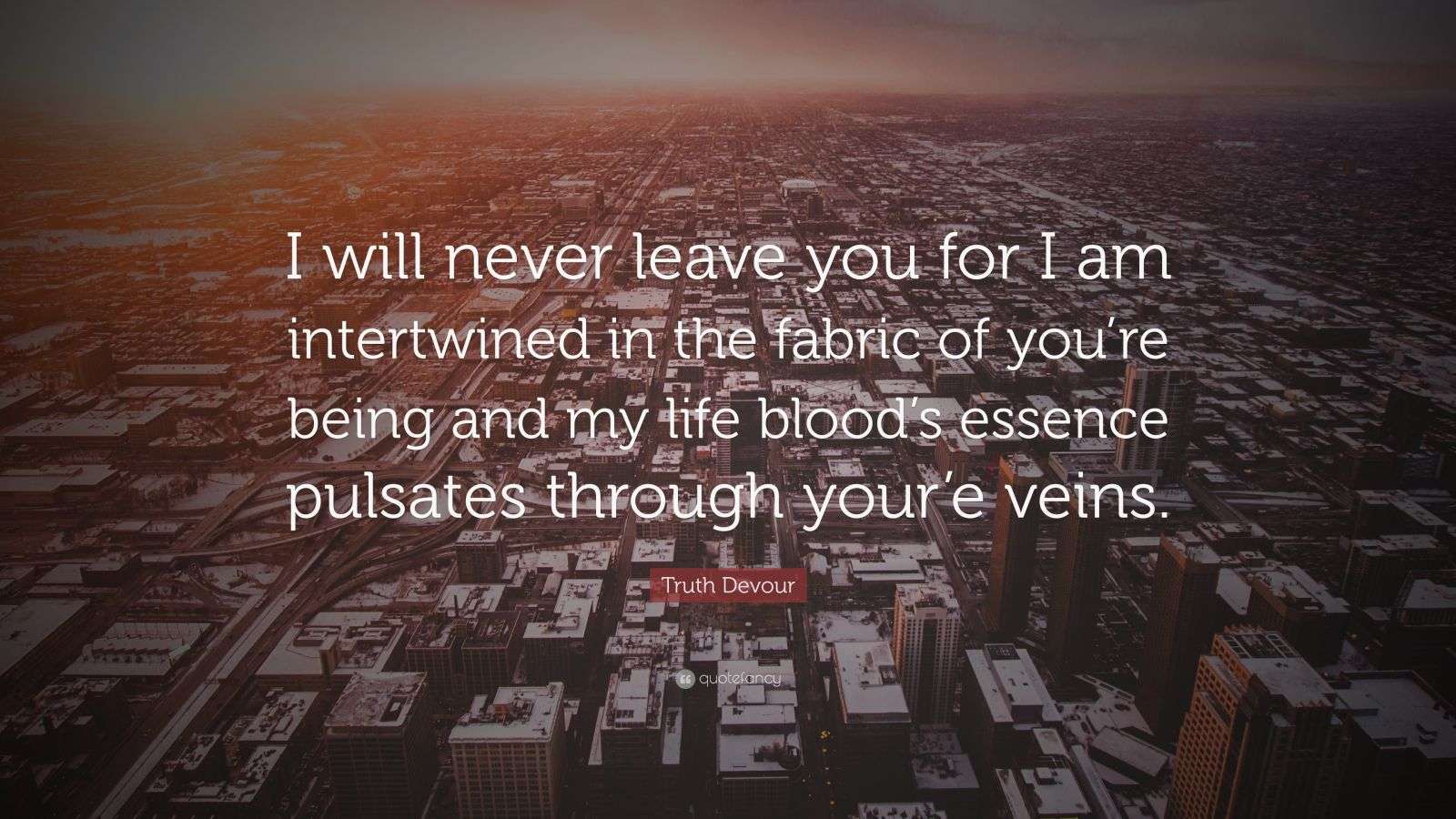 Truth Devour Quote: “I will never leave you for I am intertwined in the ...