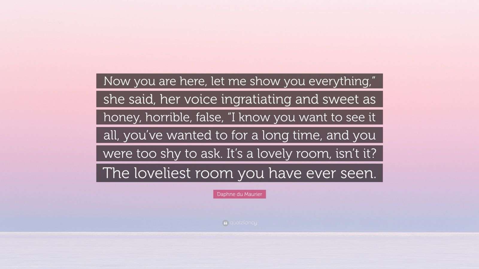 Daphne du Maurier Quote: “Now you are here, let me show you everything ...