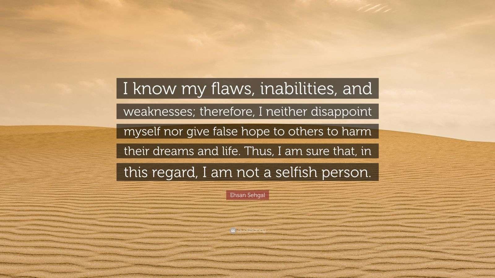 Ehsan Sehgal Quote: “I know my flaws, inabilities, and weaknesses; therefore, I neither ...
