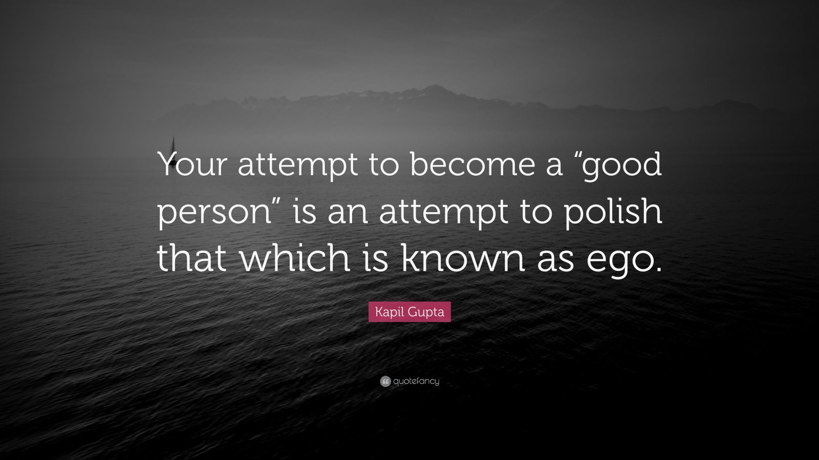 Kapil Gupta Quote: “Your attempt to become a “good person” is an ...