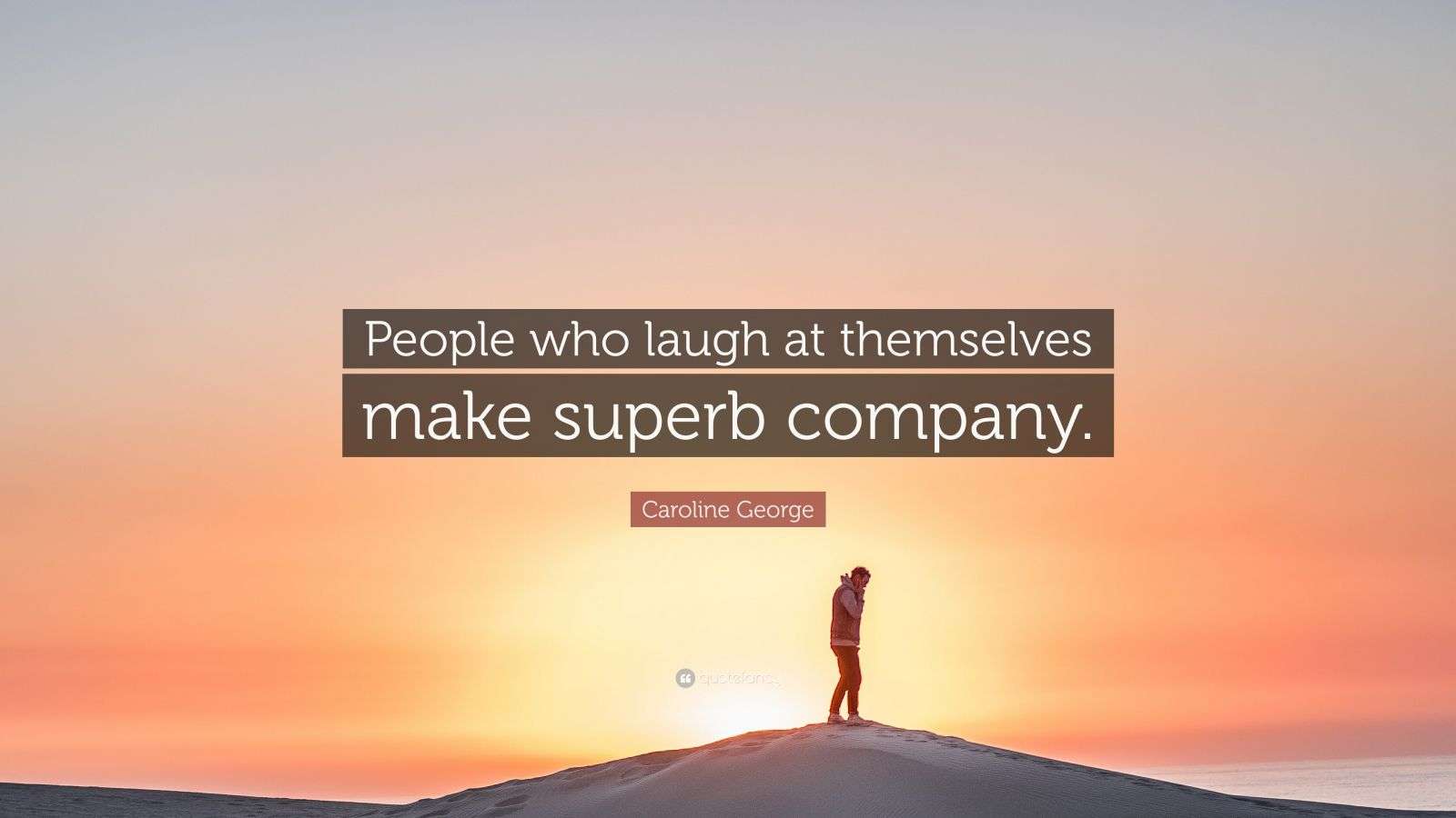 Caroline George Quote: “People who laugh at themselves make superb ...