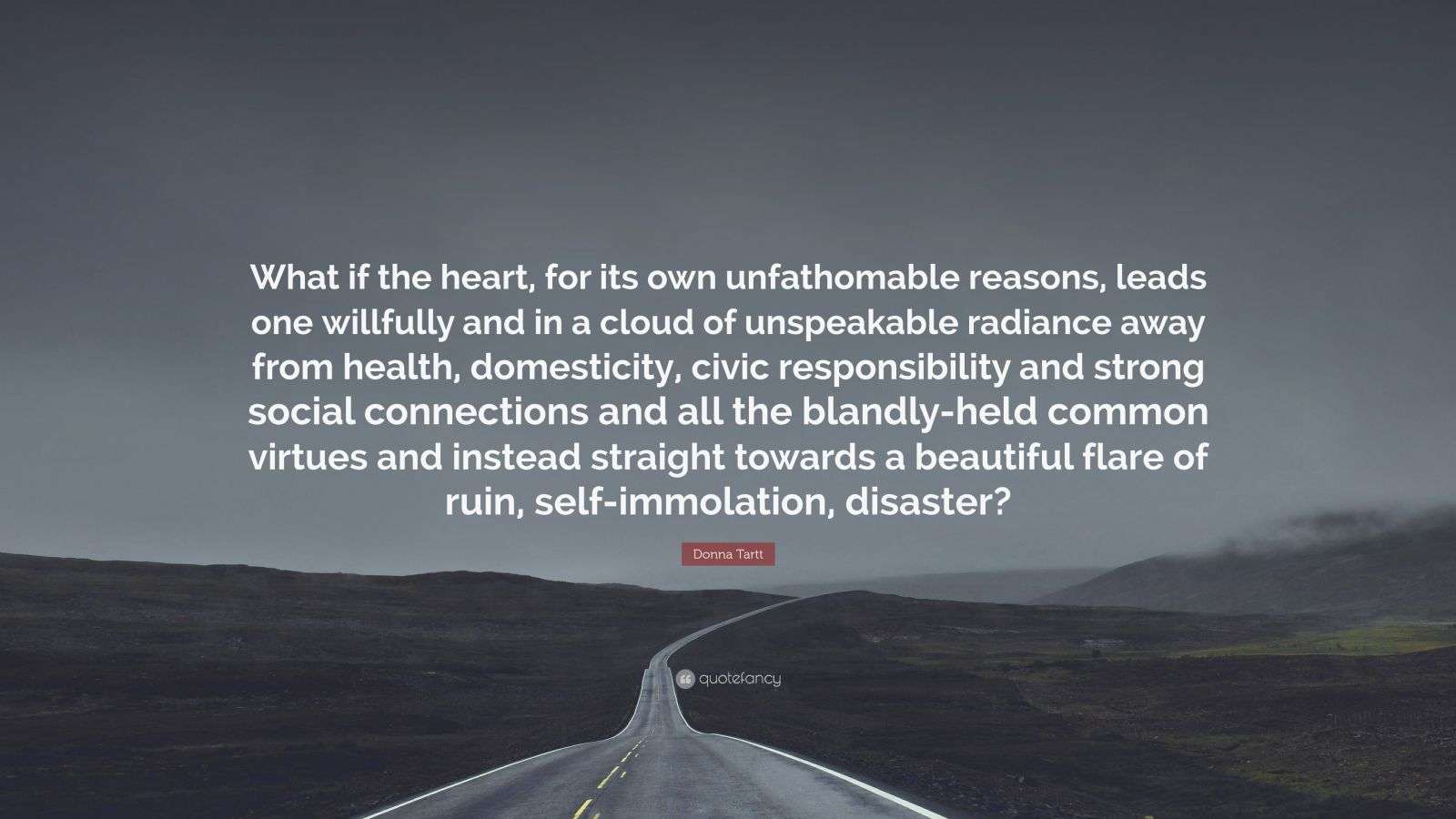Donna Tartt Quote: “What if the heart, for its own unfathomable reasons ...