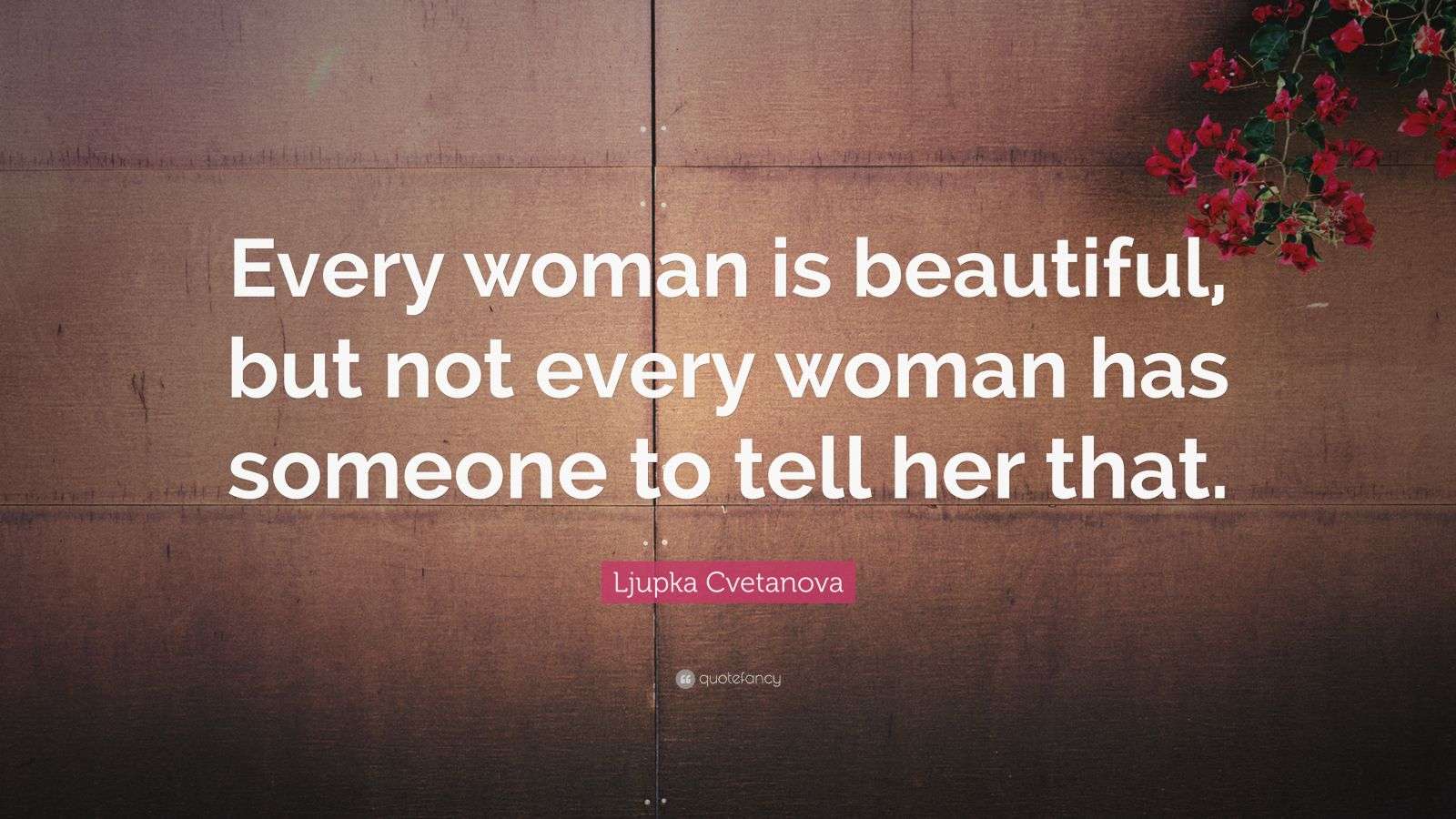 Ljupka Cvetanova Quote: “Every woman is beautiful, but not every woman has someone to tell her ...
