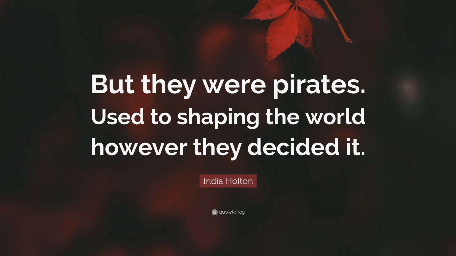 India Holton Quote: “But they were pirates. Used to shaping the world ...