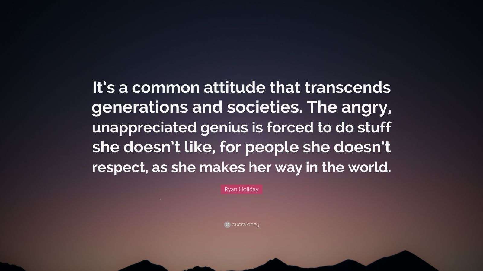 Ryan Holiday Quote: “It’s a common attitude that transcends generations ...