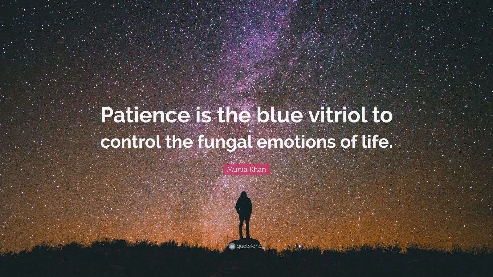Munia Khan Quote: “Patience is the blue vitriol to control the fungal emotions of life.”