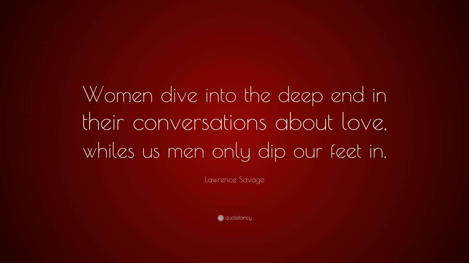 Lawrence Savage Quote: “Women dive into the deep end in their ...