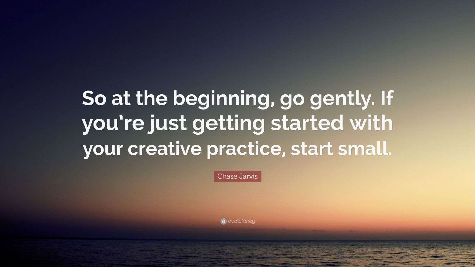 Chase Jarvis Quote: “So at the beginning, go gently. If you’re just ...