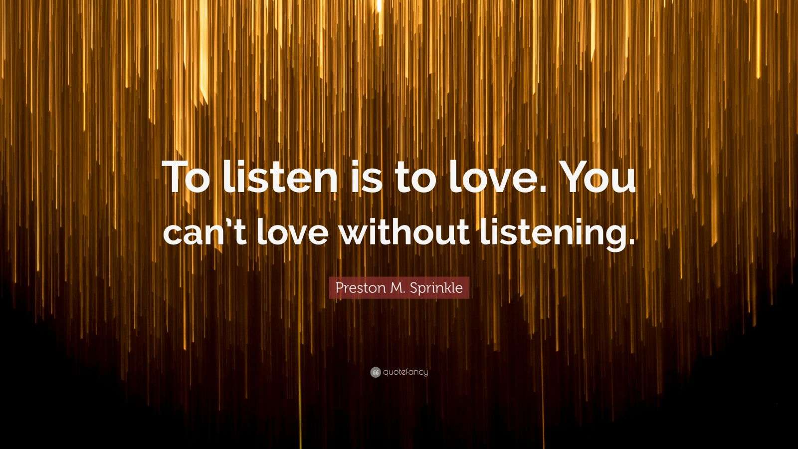 Preston M. Sprinkle Quote: “To listen is to love. You can’t love ...