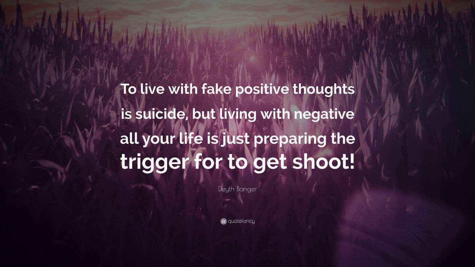 Deyth Banger Quote: “To live with fake positive thoughts is suicide ...