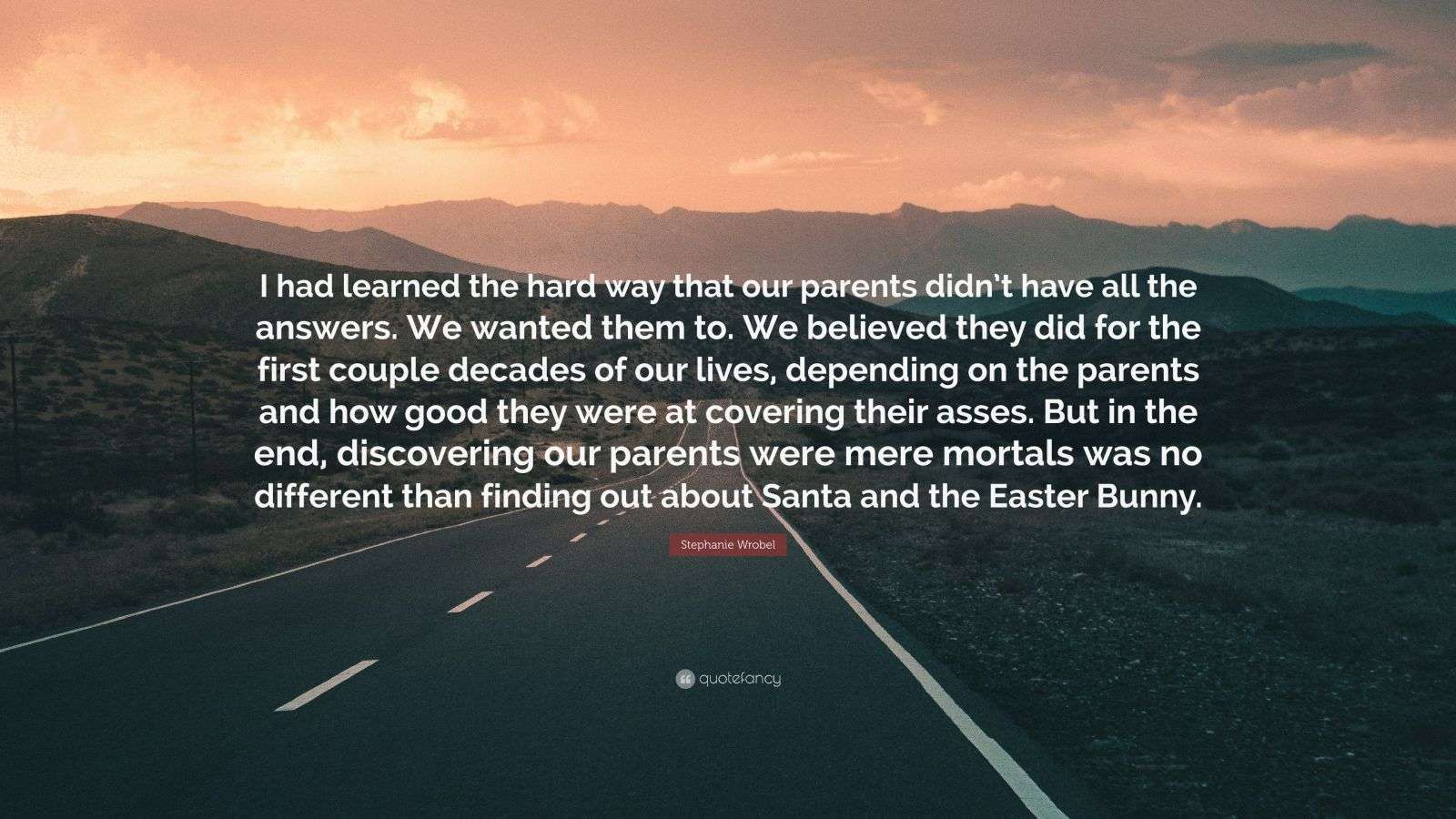Stephanie Wrobel Quote: “I had learned the hard way that our parents ...