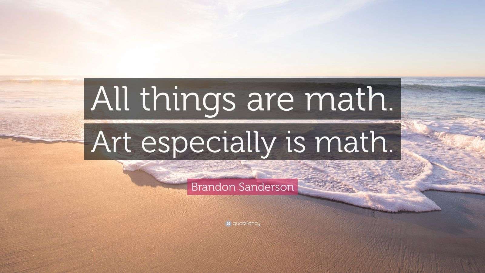 Brandon Sanderson Quote: “All things are math. Art especially is math.”