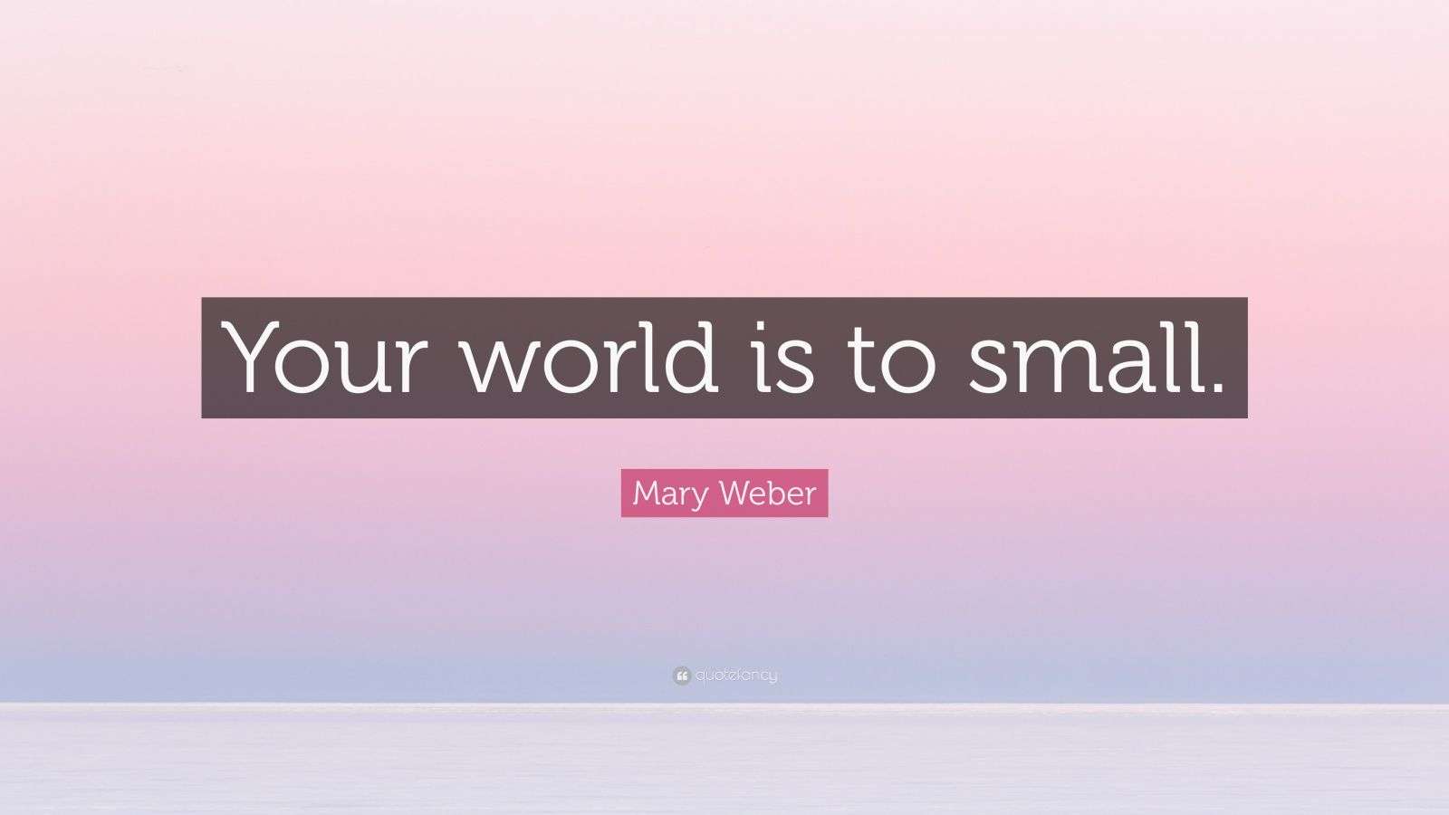 Mary Weber Quote: “Your world is to small.”
