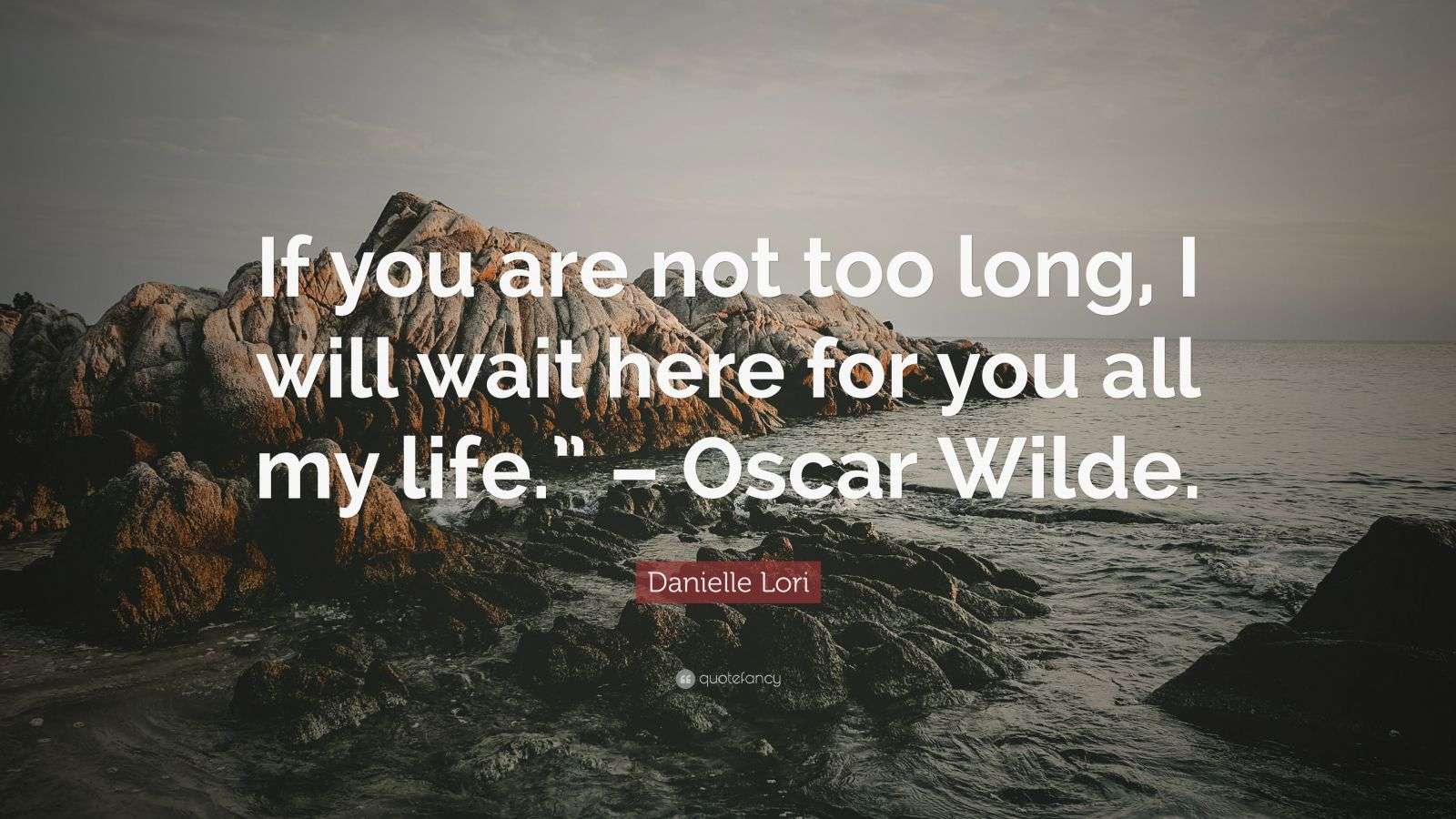 Danielle Lori Quote: “If you are not too long, I will wait here for you ...