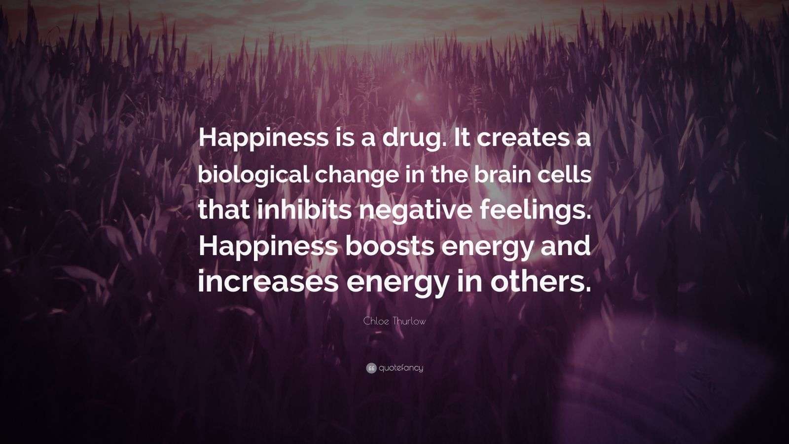Chloe Thurlow Quote: “Happiness is a drug. It creates a biological ...