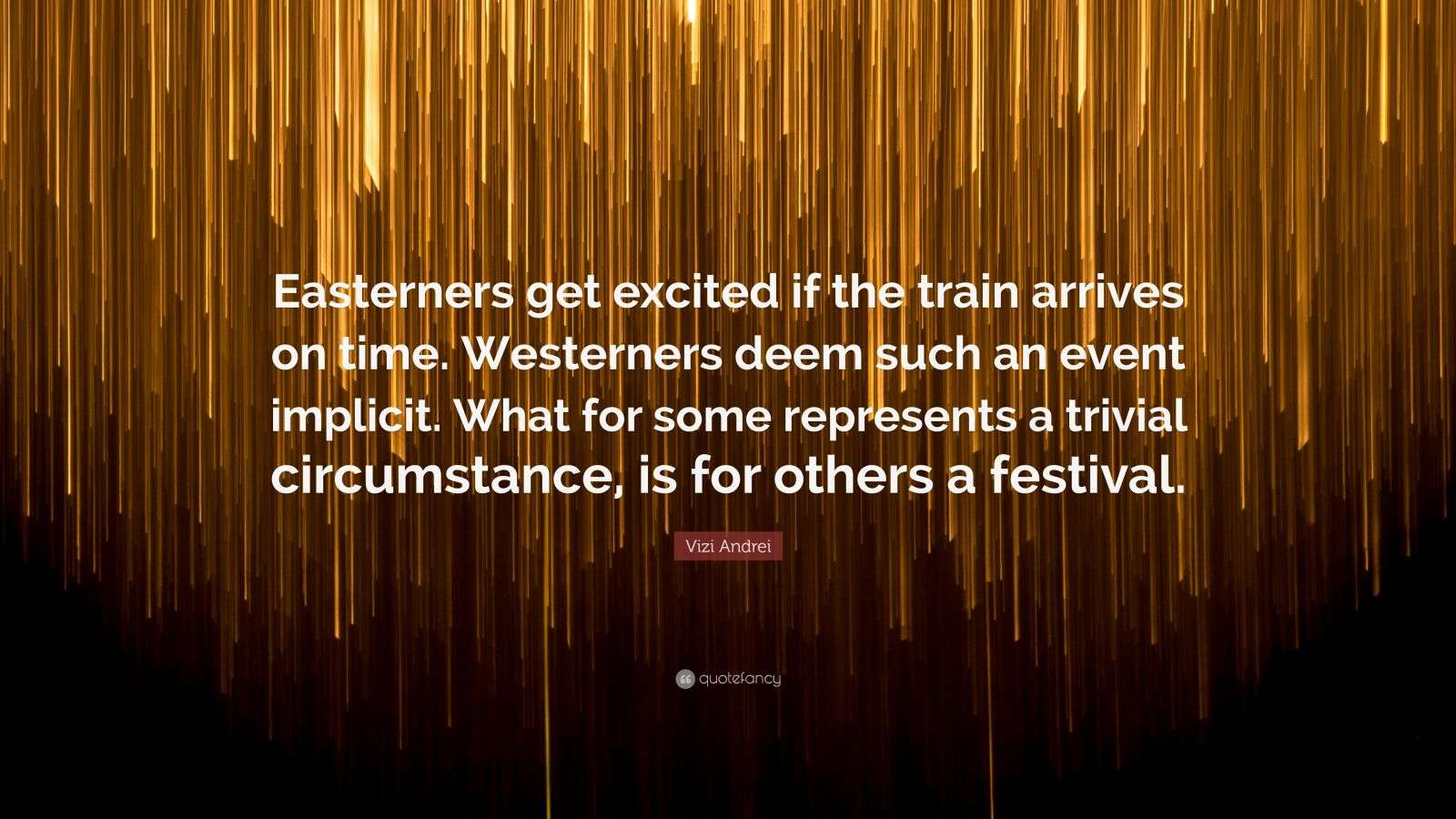 Vizi Andrei Quote: “Easterners get excited if the train arrives on time. Westerners deem such an ...