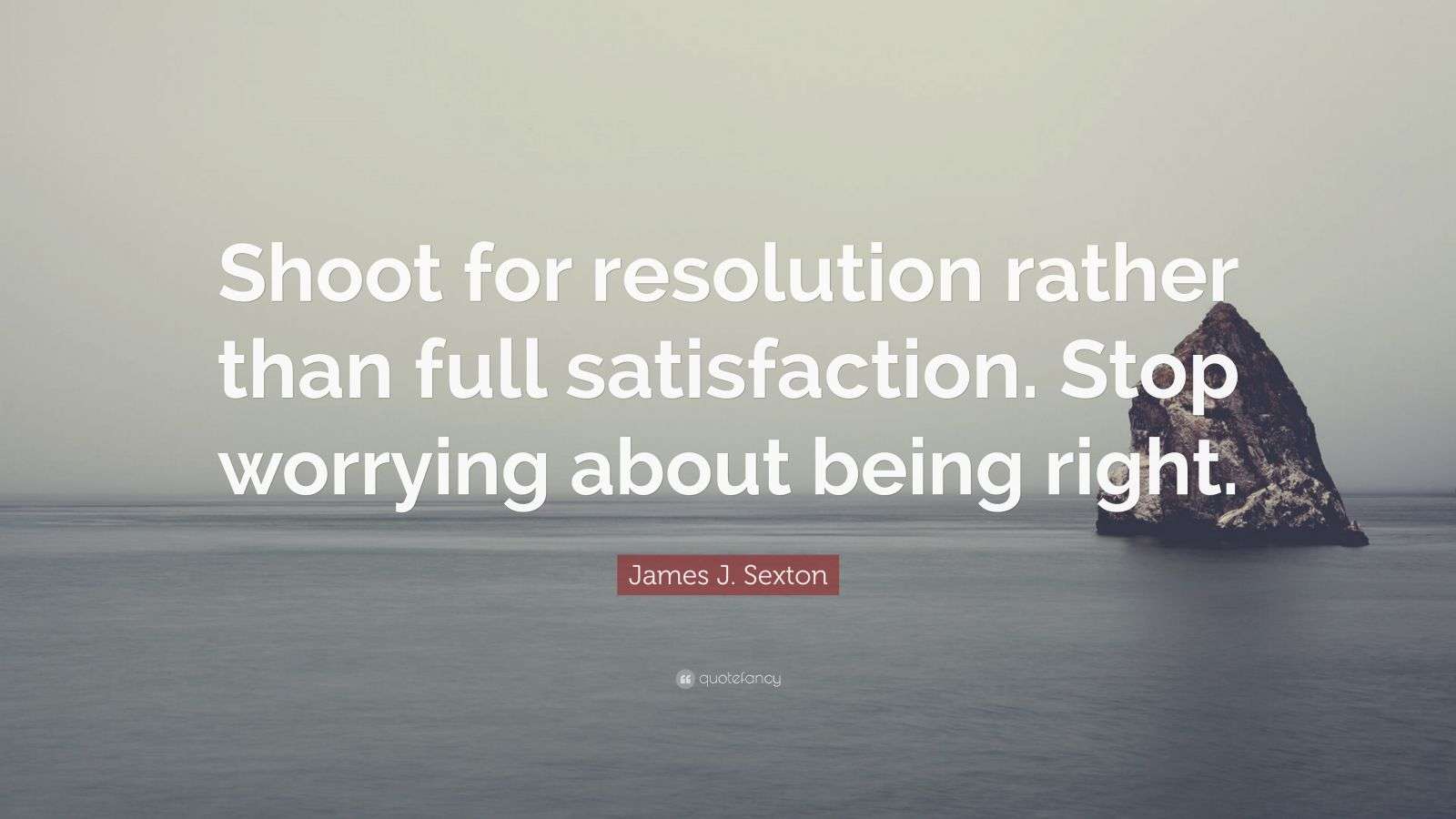James J. Sexton Quote: “Shoot for resolution rather than full ...