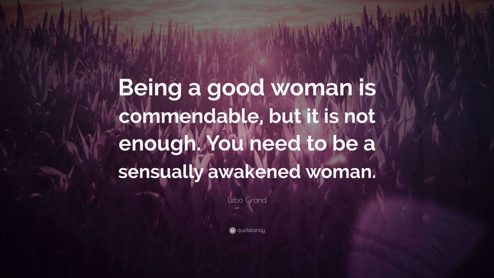 Lebo Grand Quote: “Being a good woman is commendable, but it is not ...