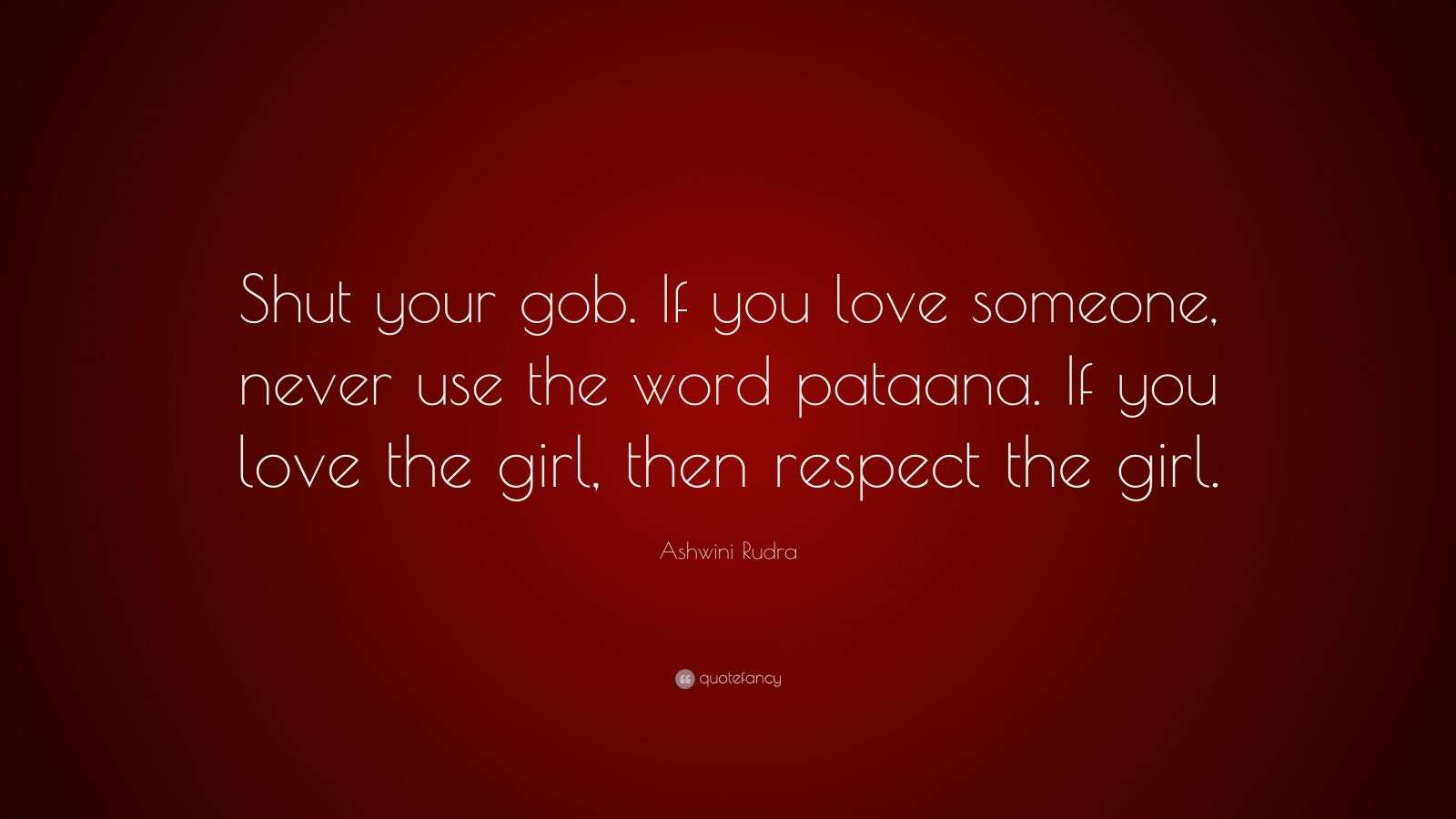 Ashwini Rudra Quote: “Shut your gob. If you love someone, never use the ...