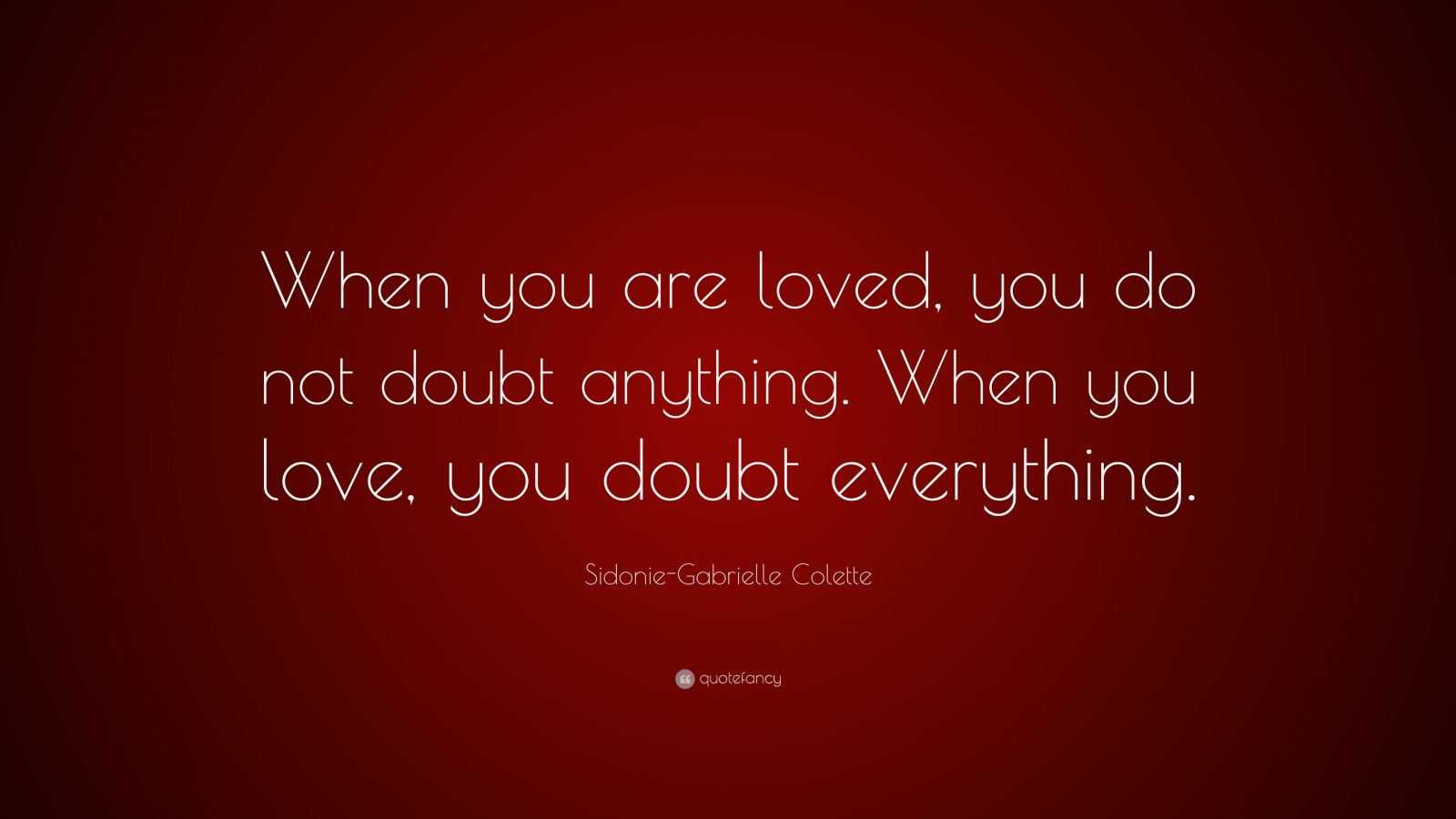 Sidonie-Gabrielle Colette Quote: “When you are loved, you do not doubt ...
