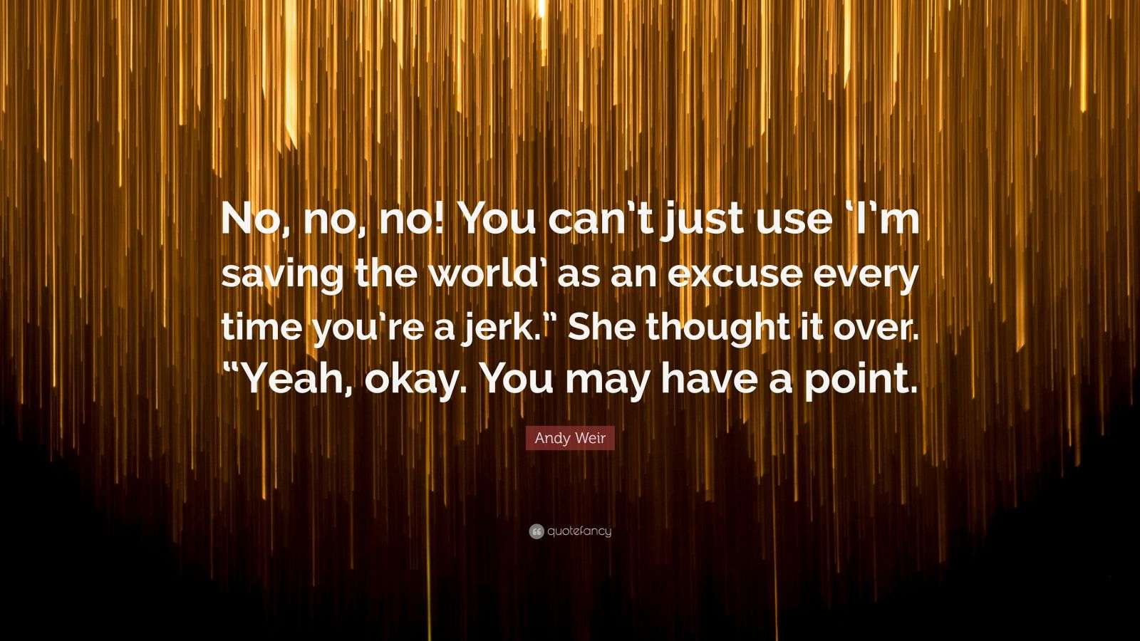 Andy Weir Quote: “No, no, no! You can’t just use ‘I’m saving the world ...