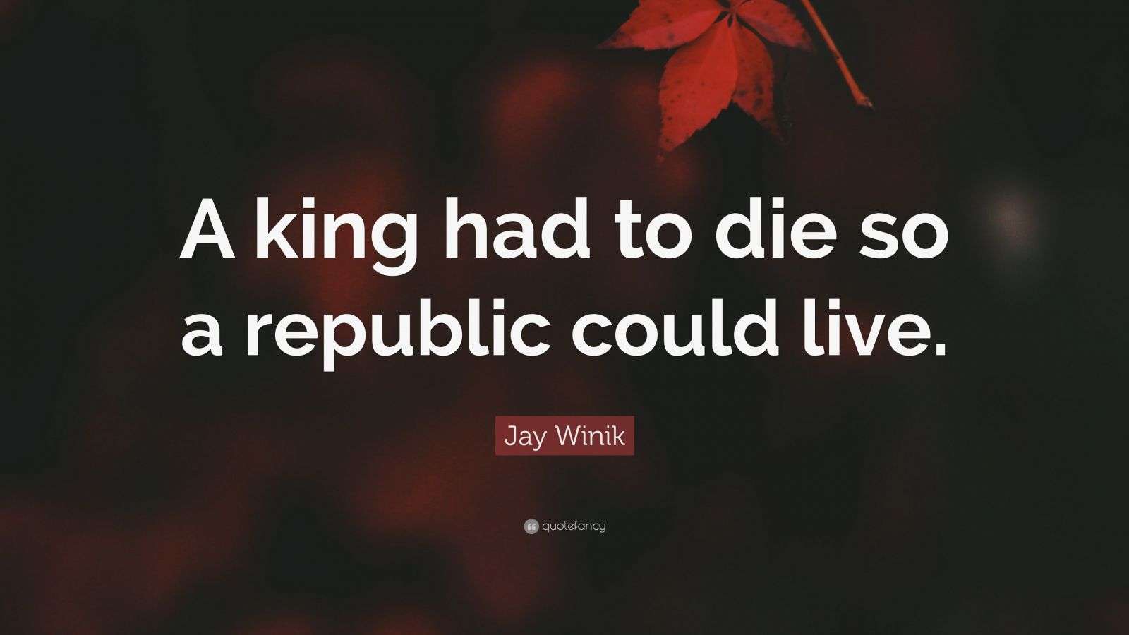 Jay Winik Quote: “A king had to die so a republic could live.”
