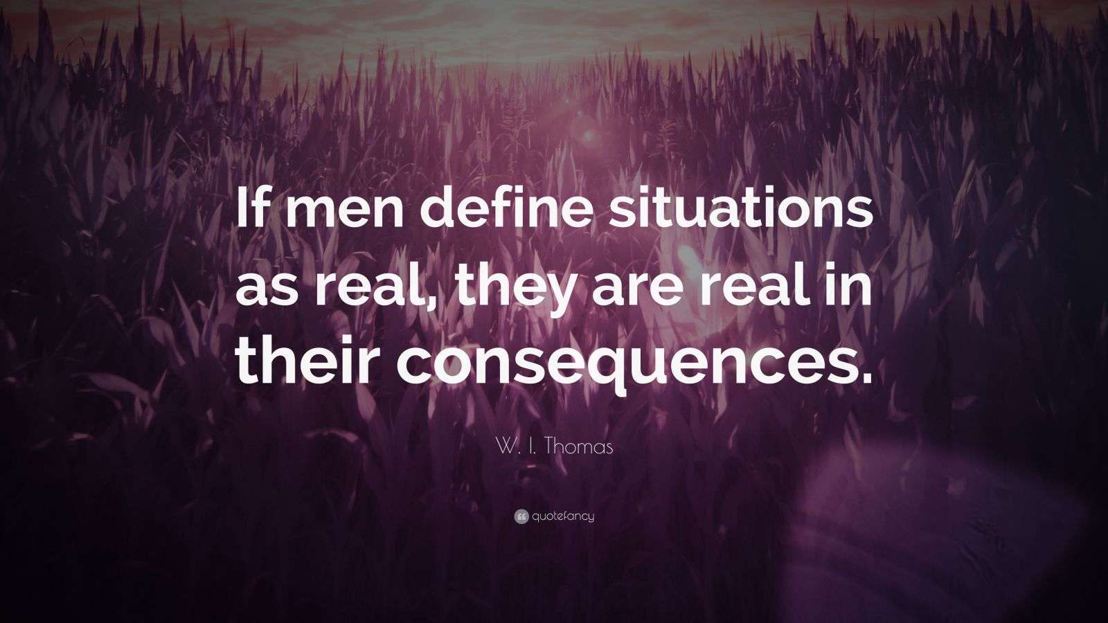 W. I. Thomas Quote: “If men define situations as real, they are real in ...