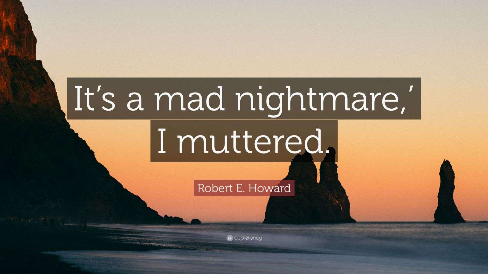Robert E. Howard Quote: “It’s a mad nightmare,’ I muttered.”