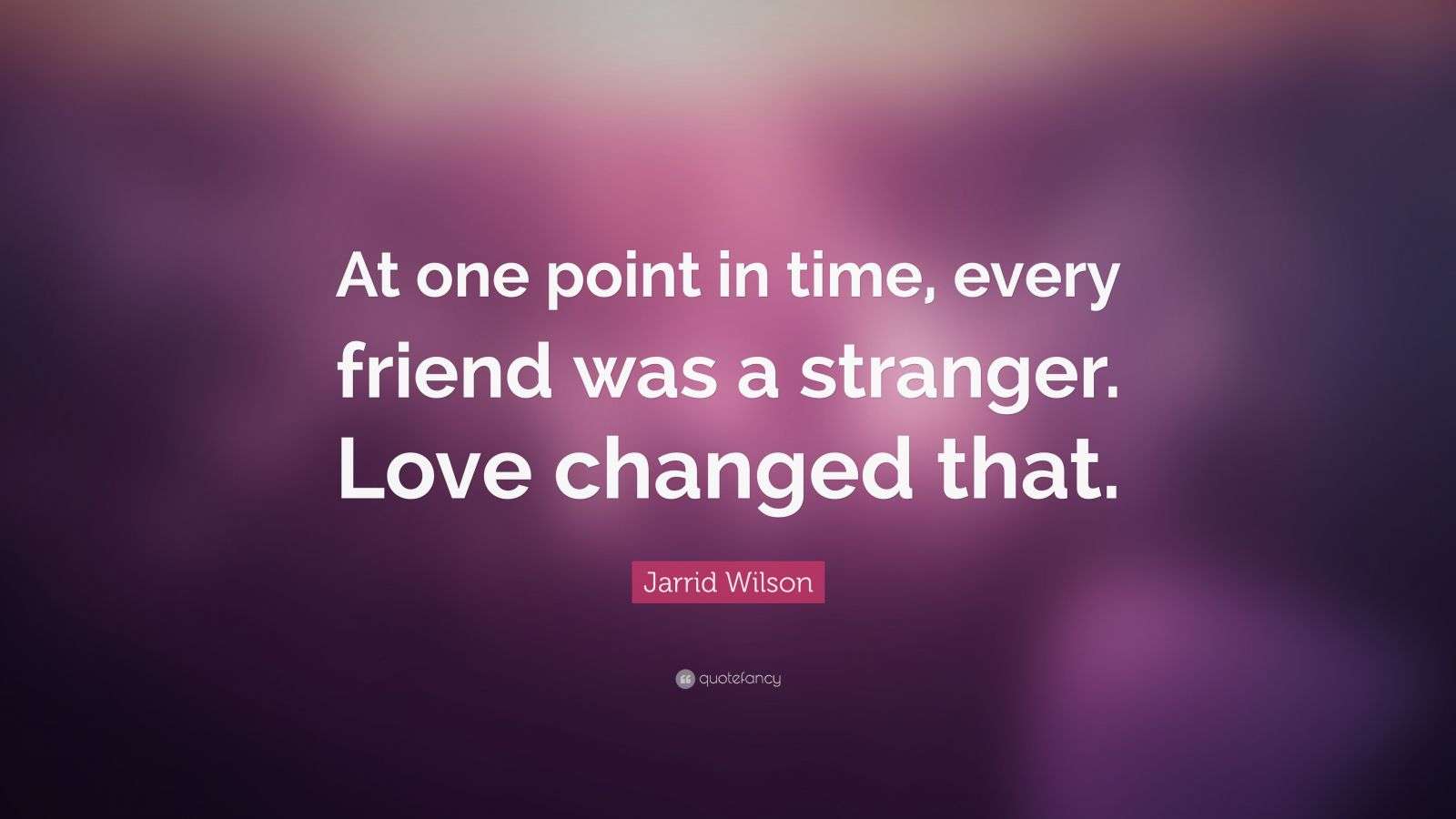 Jarrid Wilson Quote: “At one point in time, every friend was a stranger ...