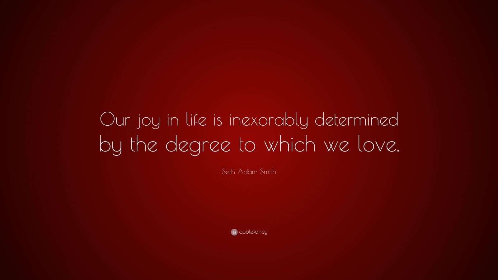 Seth Adam Smith Quote: “Our joy in life is inexorably determined by the ...