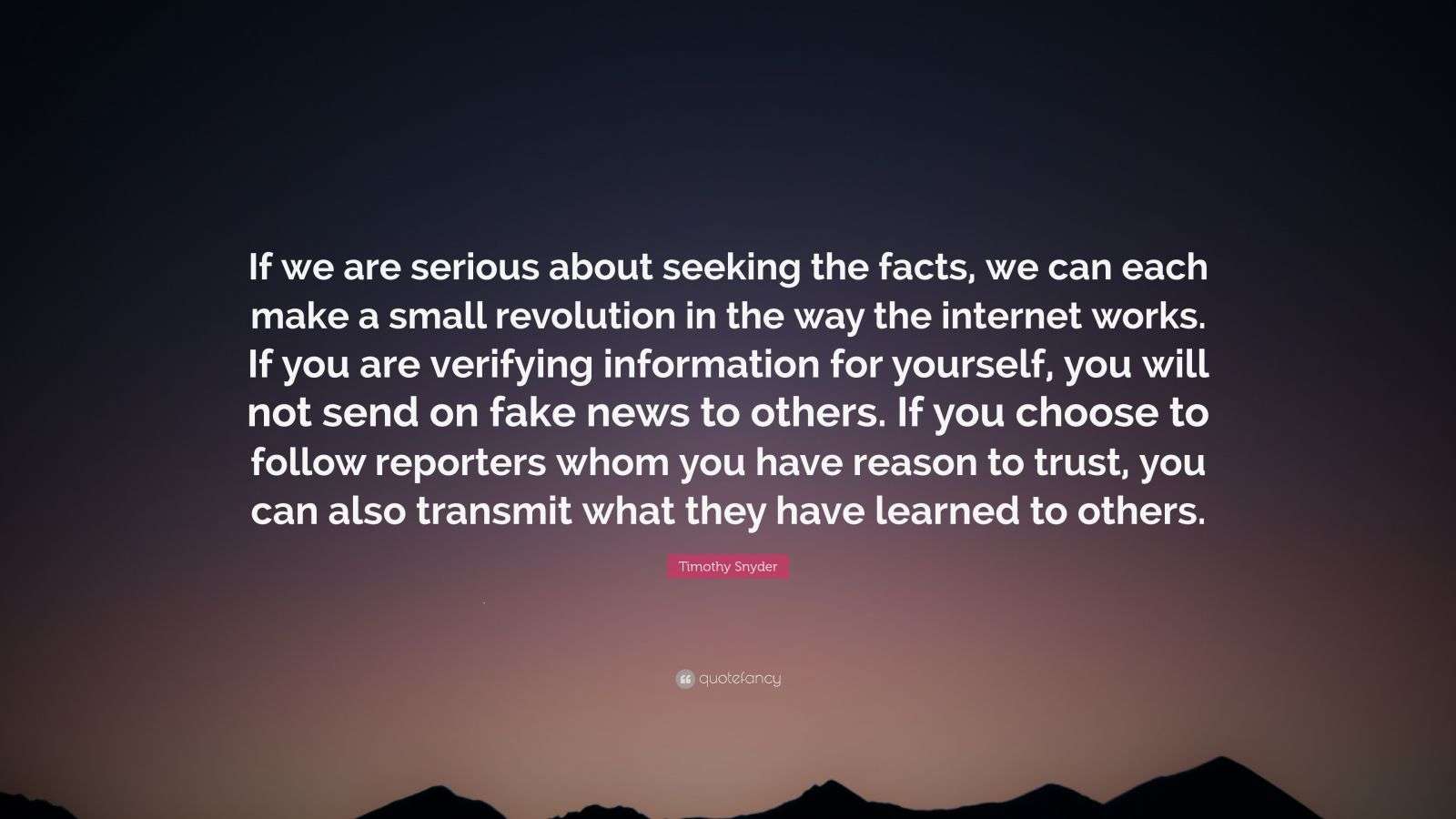 Timothy Snyder Quote: “If we are serious about seeking the facts, we ...