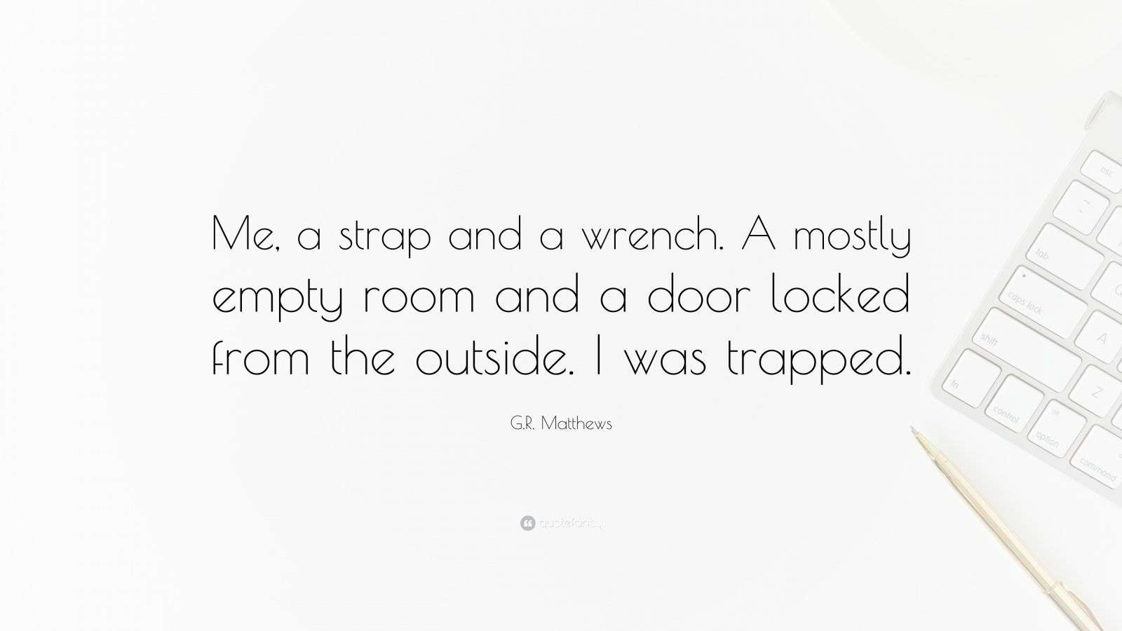 G.R. Matthews Quote: “Me, a strap and a wrench. A mostly empty room and ...