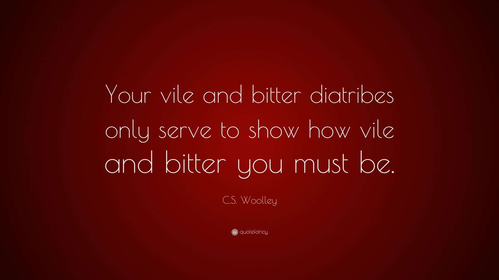 C.S. Woolley Quote: “Your vile and bitter diatribes only serve to show ...