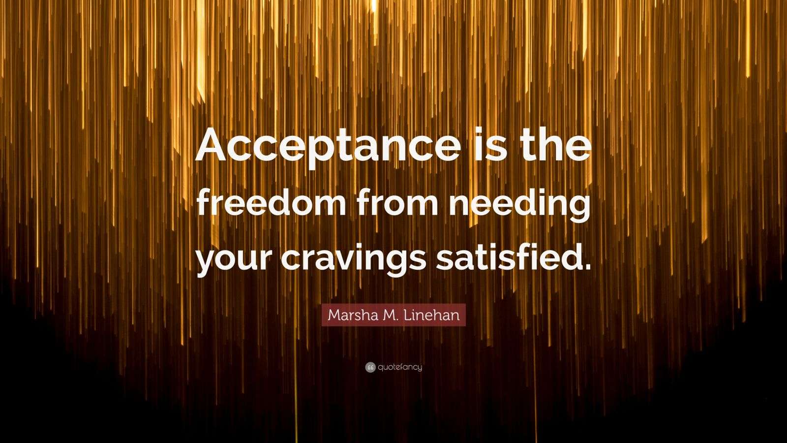 Marsha M. Linehan Quote: “Acceptance is the freedom from needing your cravings satisfied.”