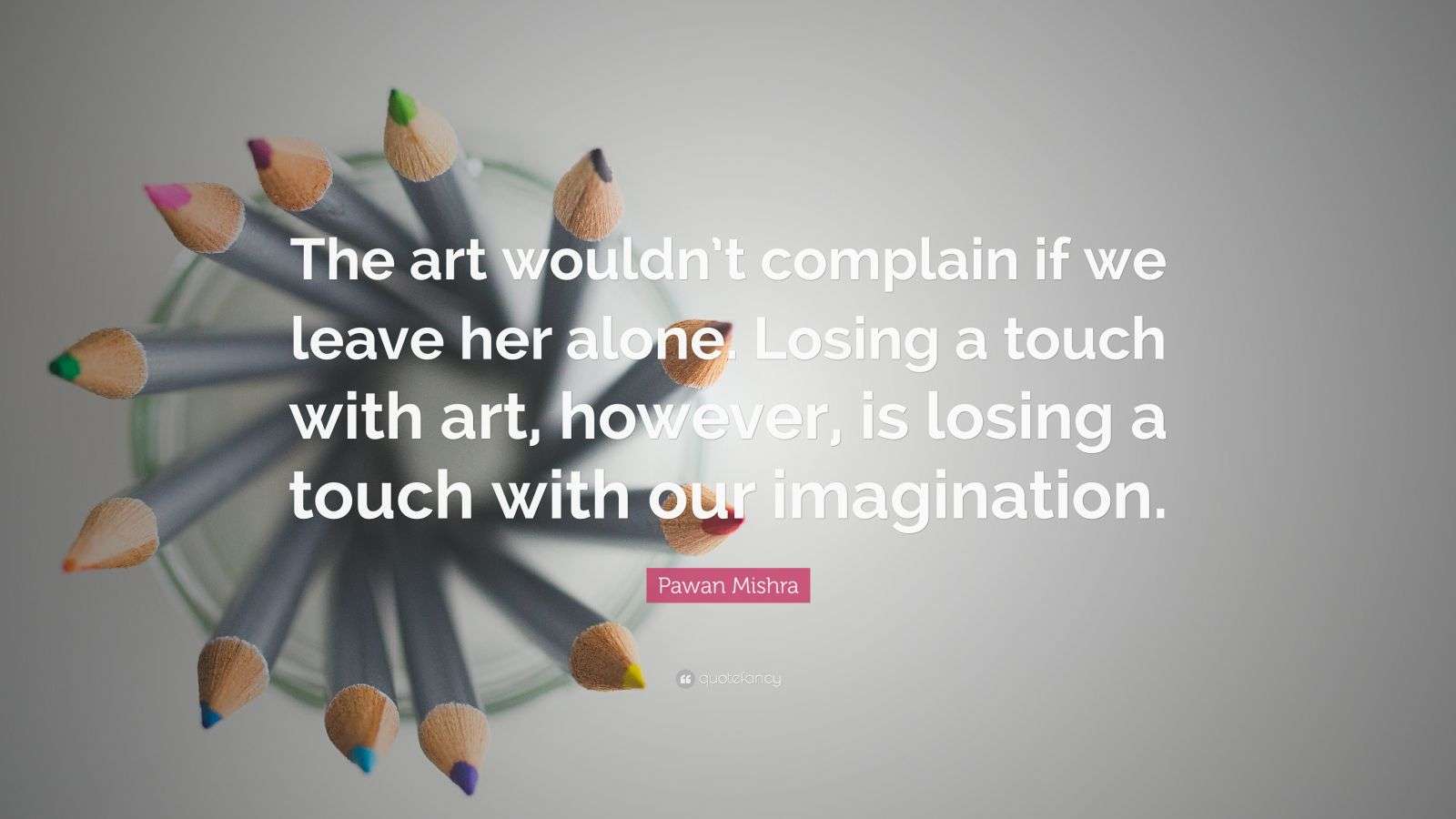 Pawan Mishra Quote: “The art wouldn’t complain if we leave her alone ...