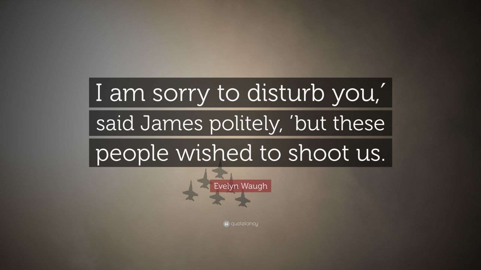 Evelyn Waugh Quote: “I am sorry to disturb you,′ said James politely ...